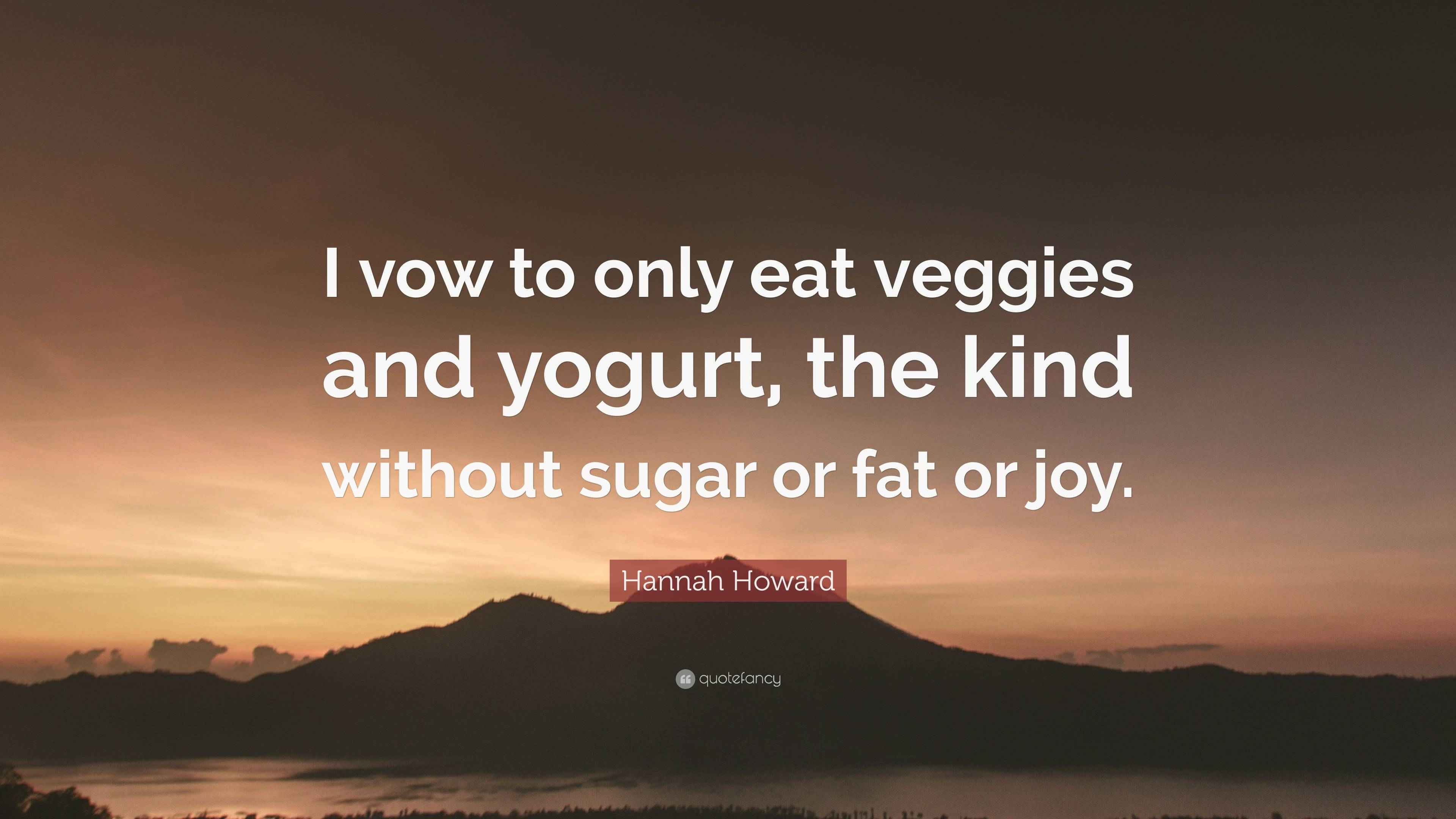 Hannah Howard Quote: “I vow to only eat veggies and yogurt, the kind ...
