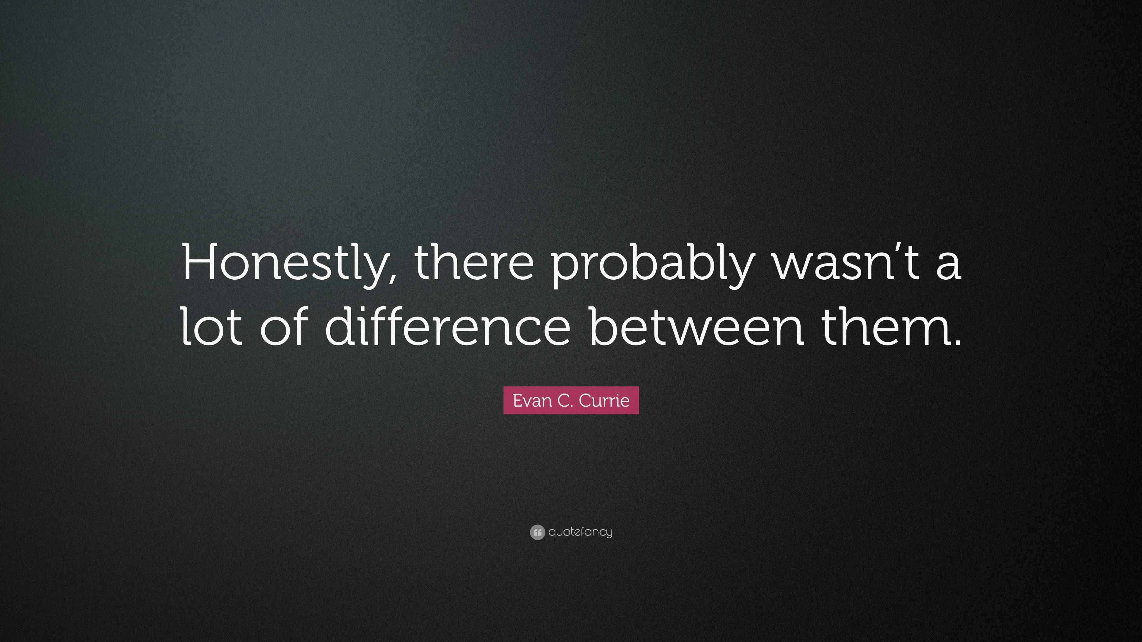 Evan C. Currie Quote: “Honestly, there probably wasn’t a lot of ...