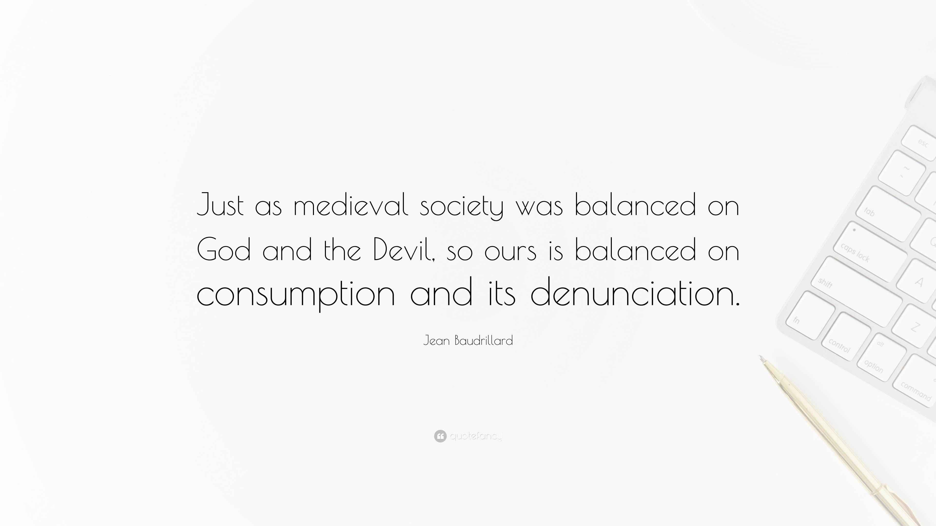 Jean Baudrillard Quote: “Just as medieval society was balanced on God ...