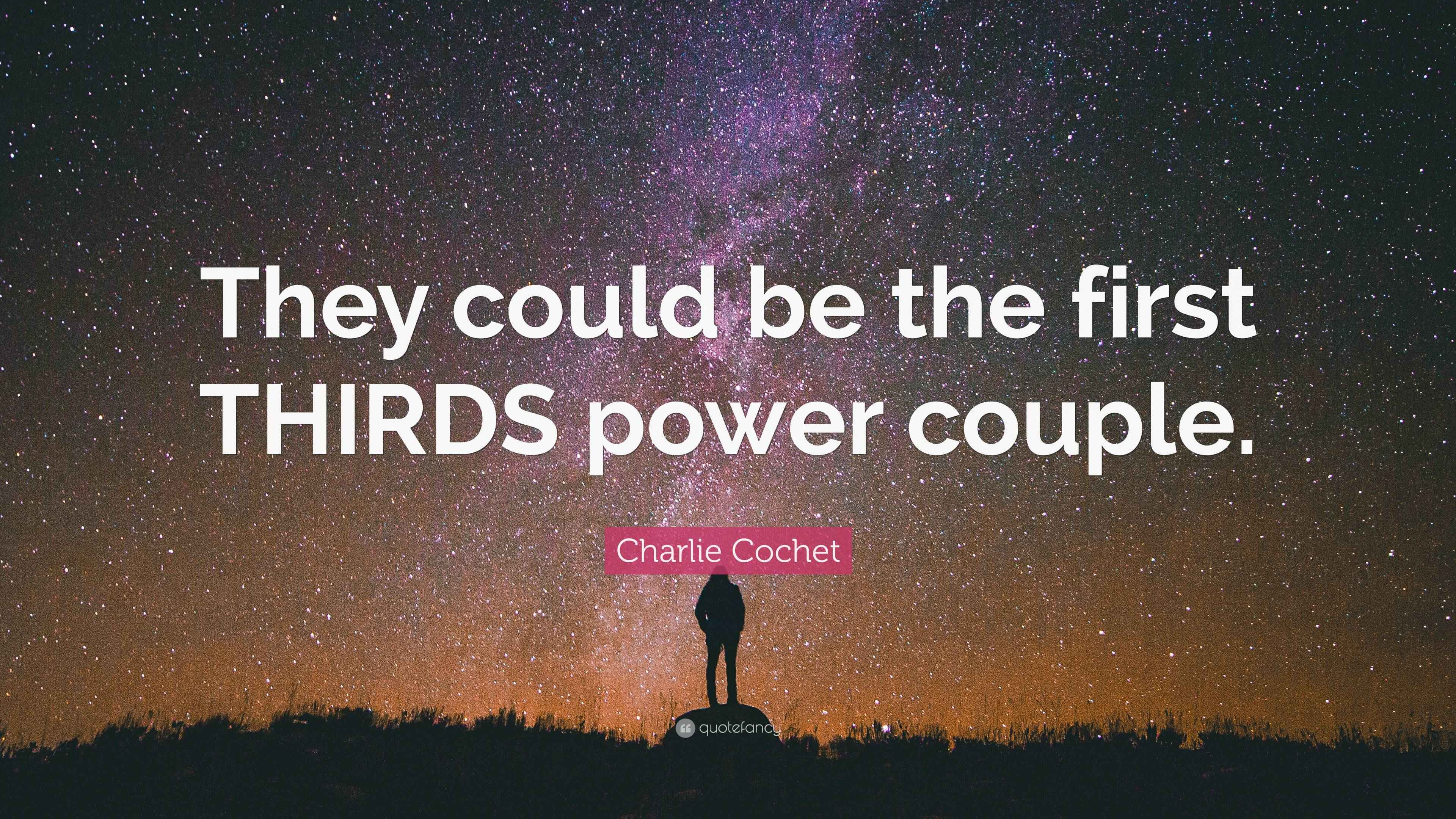 Charlie Cochet Quote: “They could be the first THIRDS power couple.”