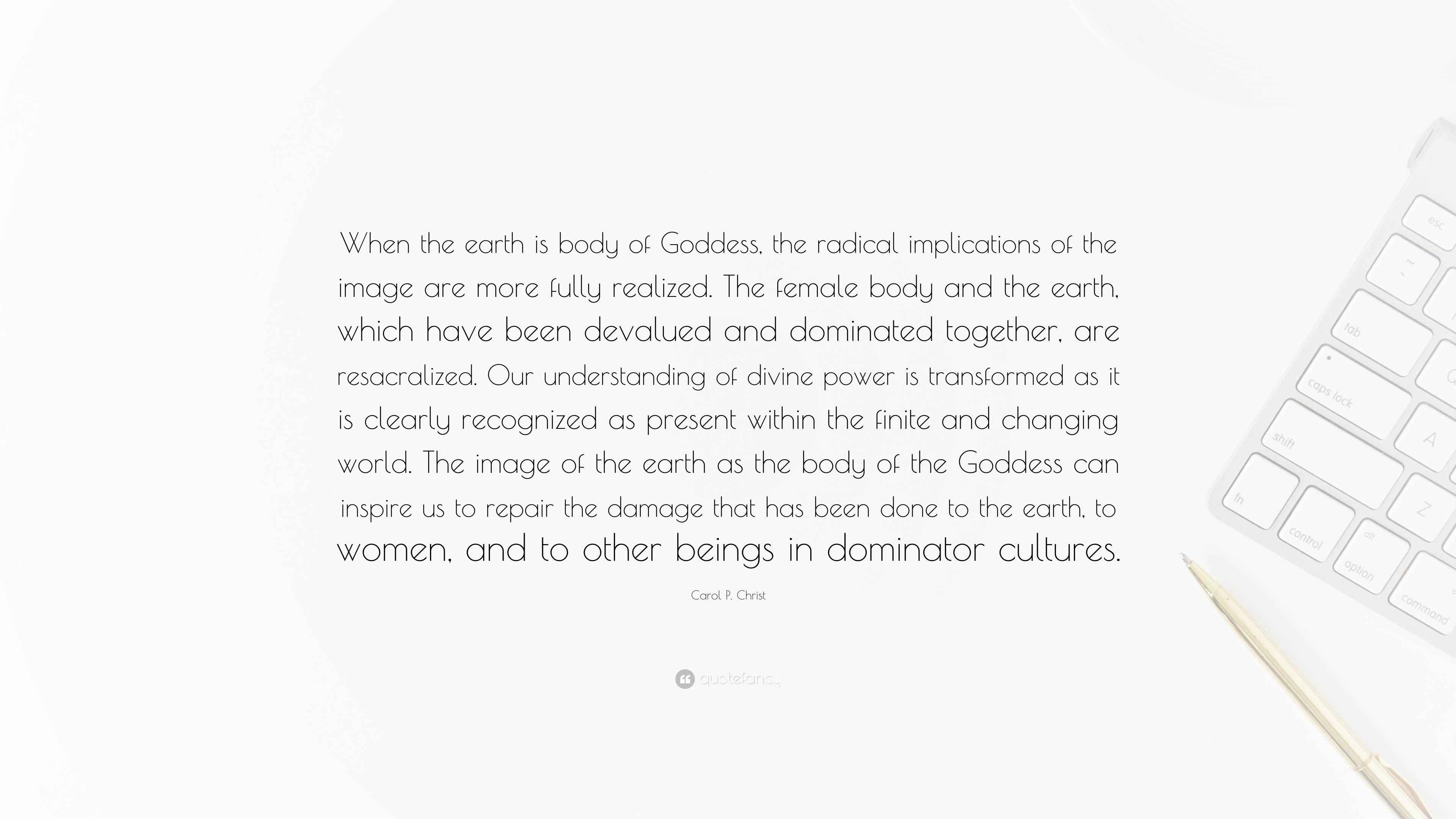 Carol P. Christ Quote: “When the earth is body of Goddess, the radical ...