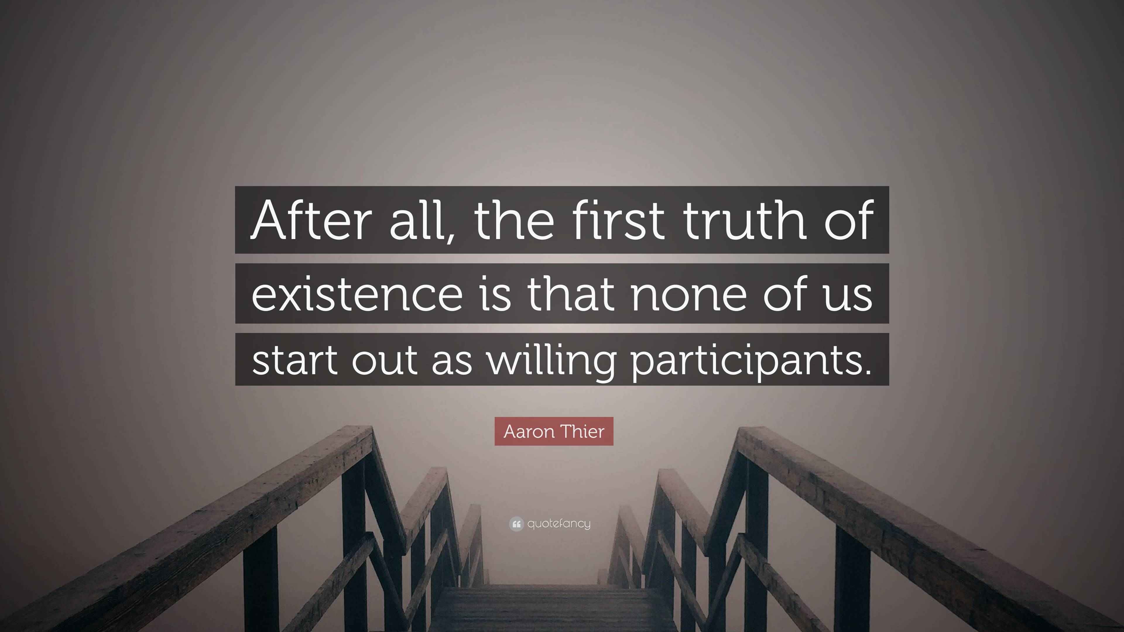 Aaron Thier Quote: “After all, the first truth of existence is that ...