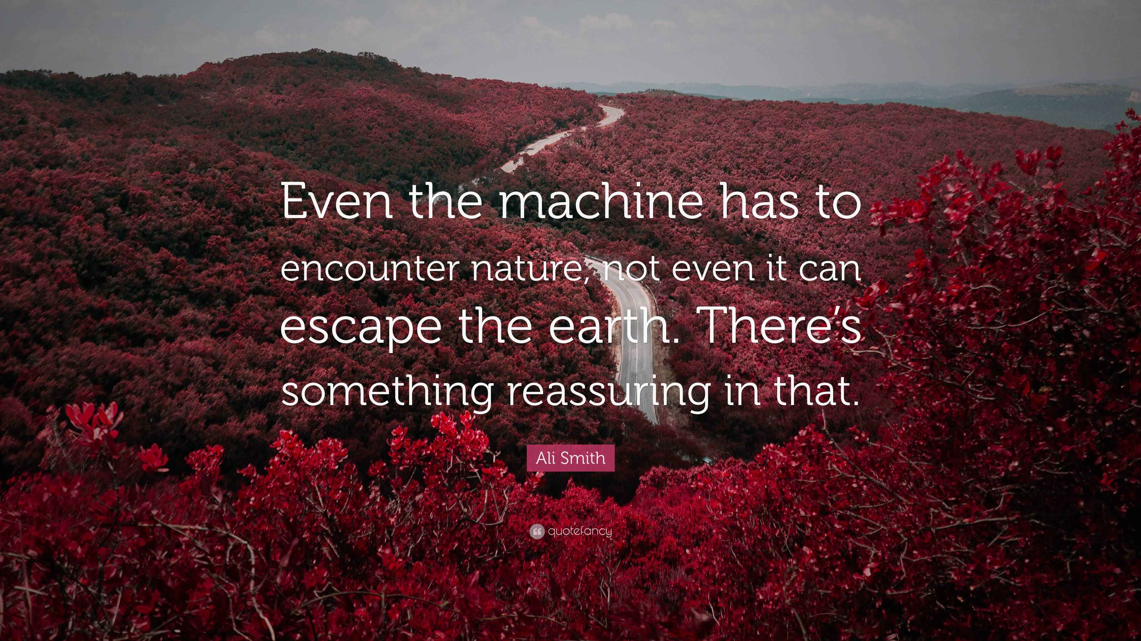 Ali Smith Quote: “Even the machine has to encounter nature, not even it ...