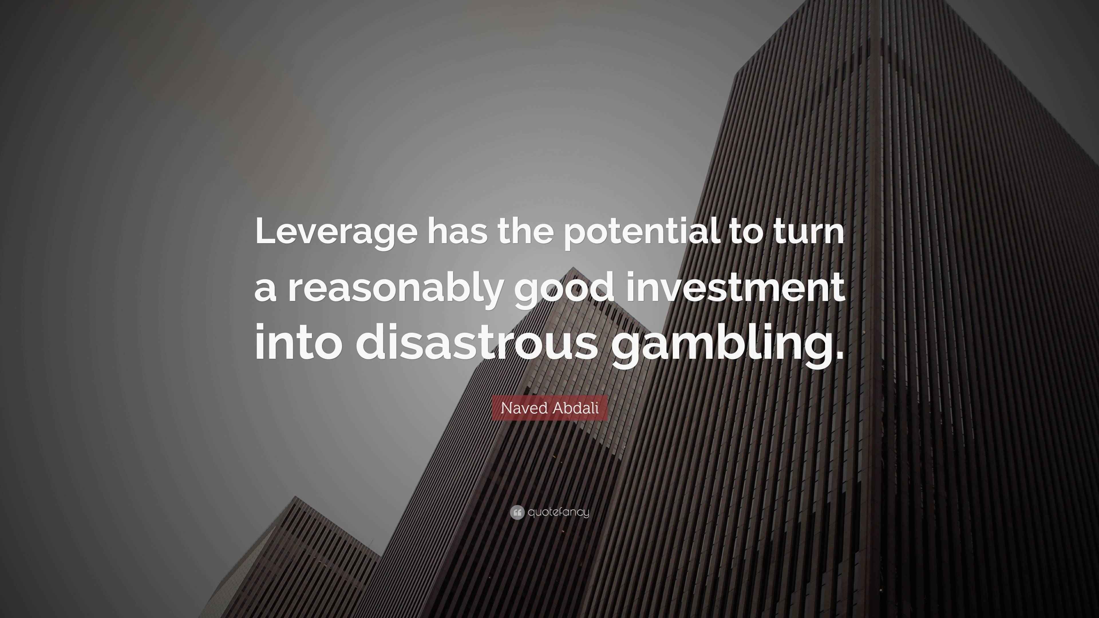 Naved Abdali Quote: “Leverage has the potential to turn a reasonably ...