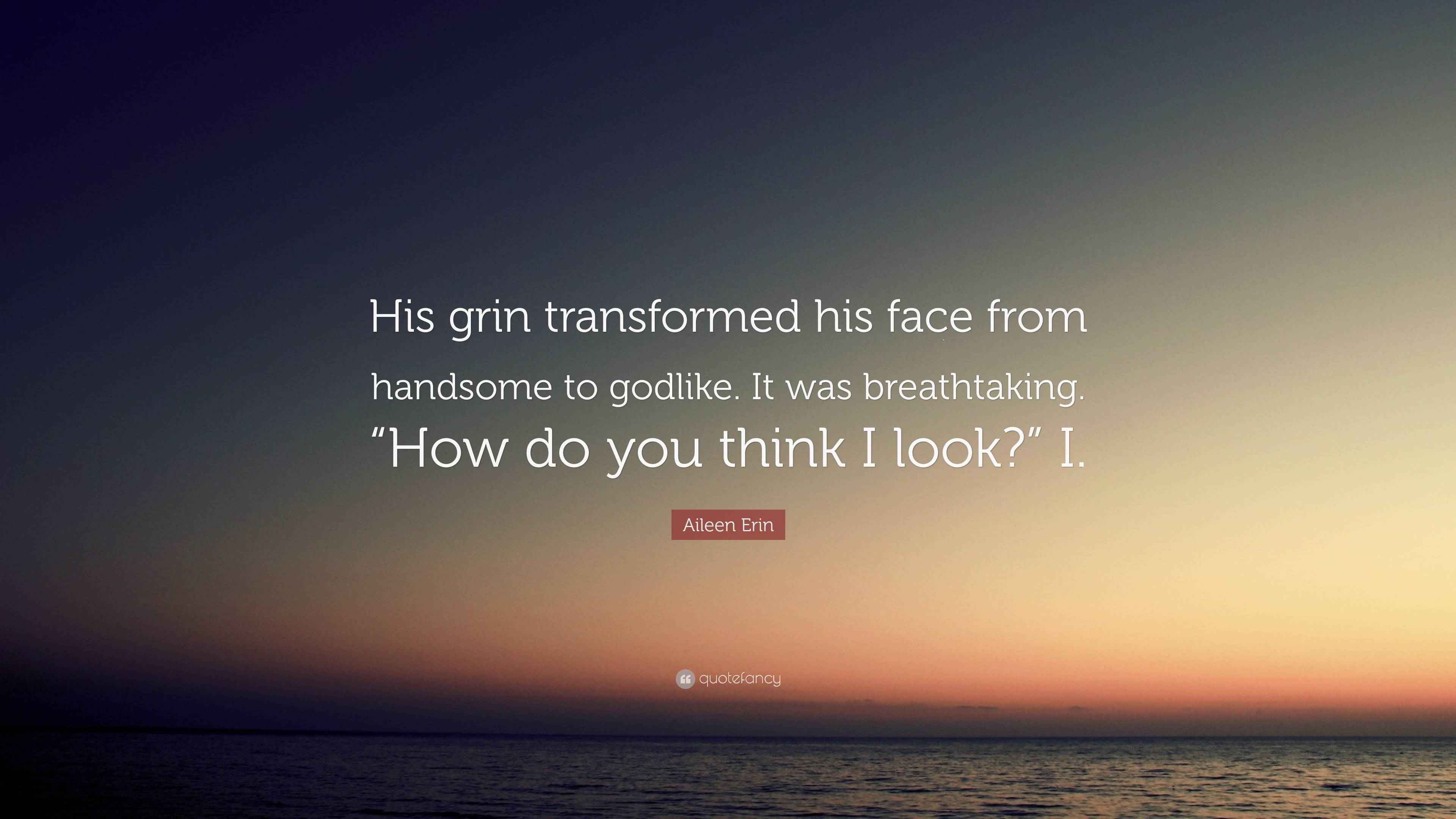 Aileen Erin Quote: “His grin transformed his face from handsome to ...