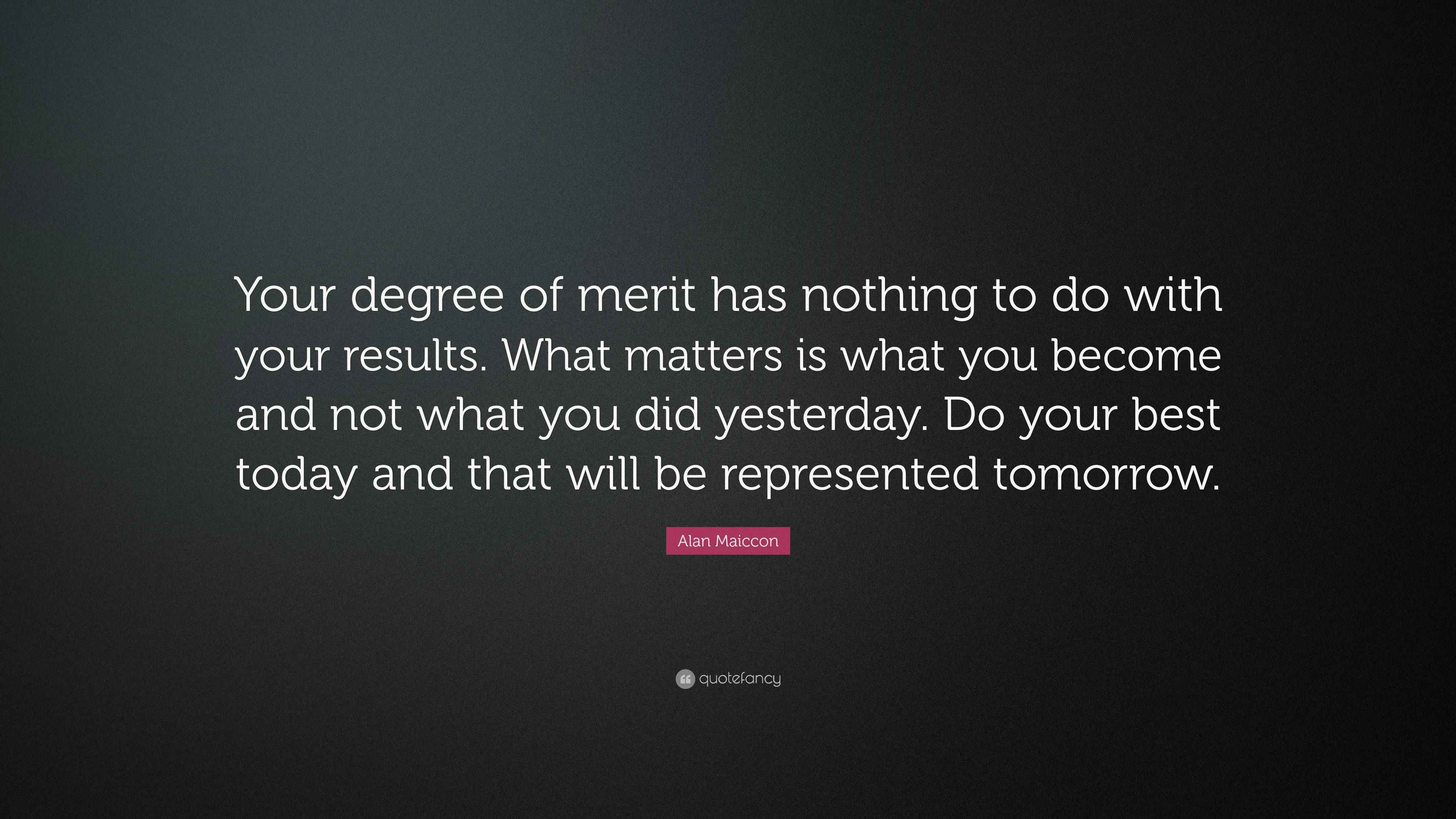 Alan Maiccon Quote: “Your degree of merit has nothing to do with your ...