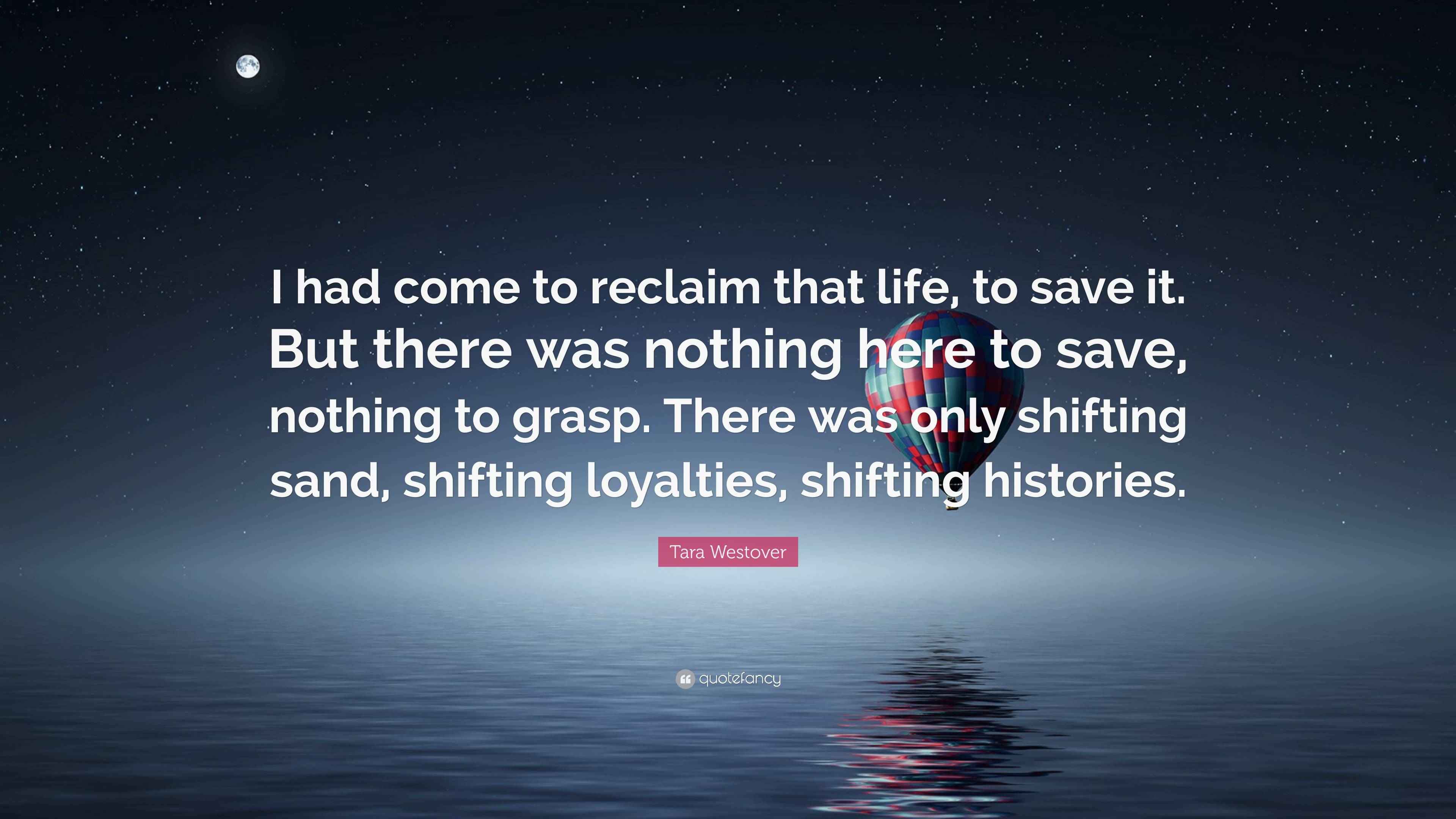 Tara Westover Quote: “I had come to reclaim that life, to save it. But ...