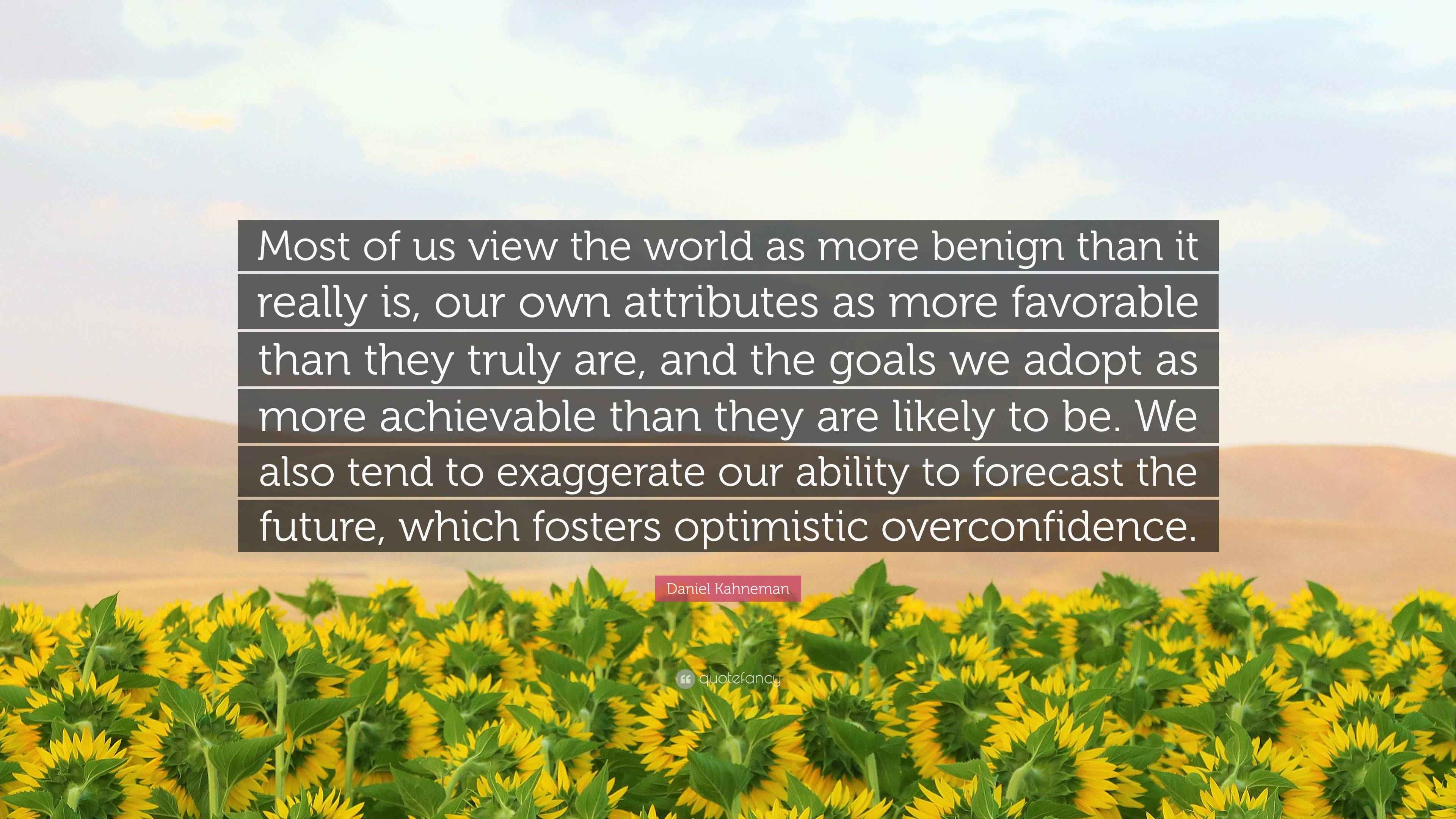 Daniel Kahneman Quote: “Most of us view the world as more benign than ...