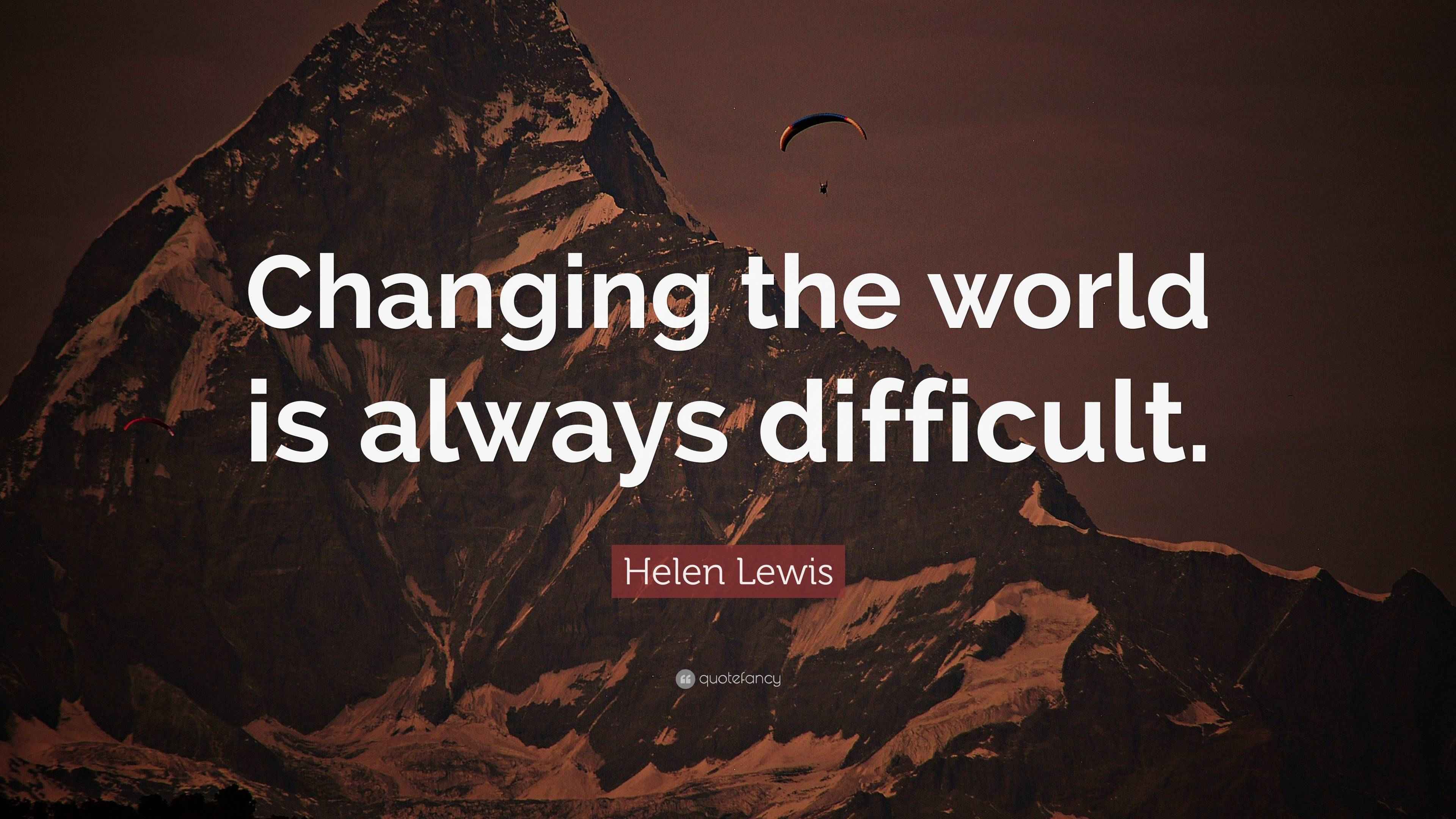 Helen Lewis Quote: “Changing the world is always difficult.”