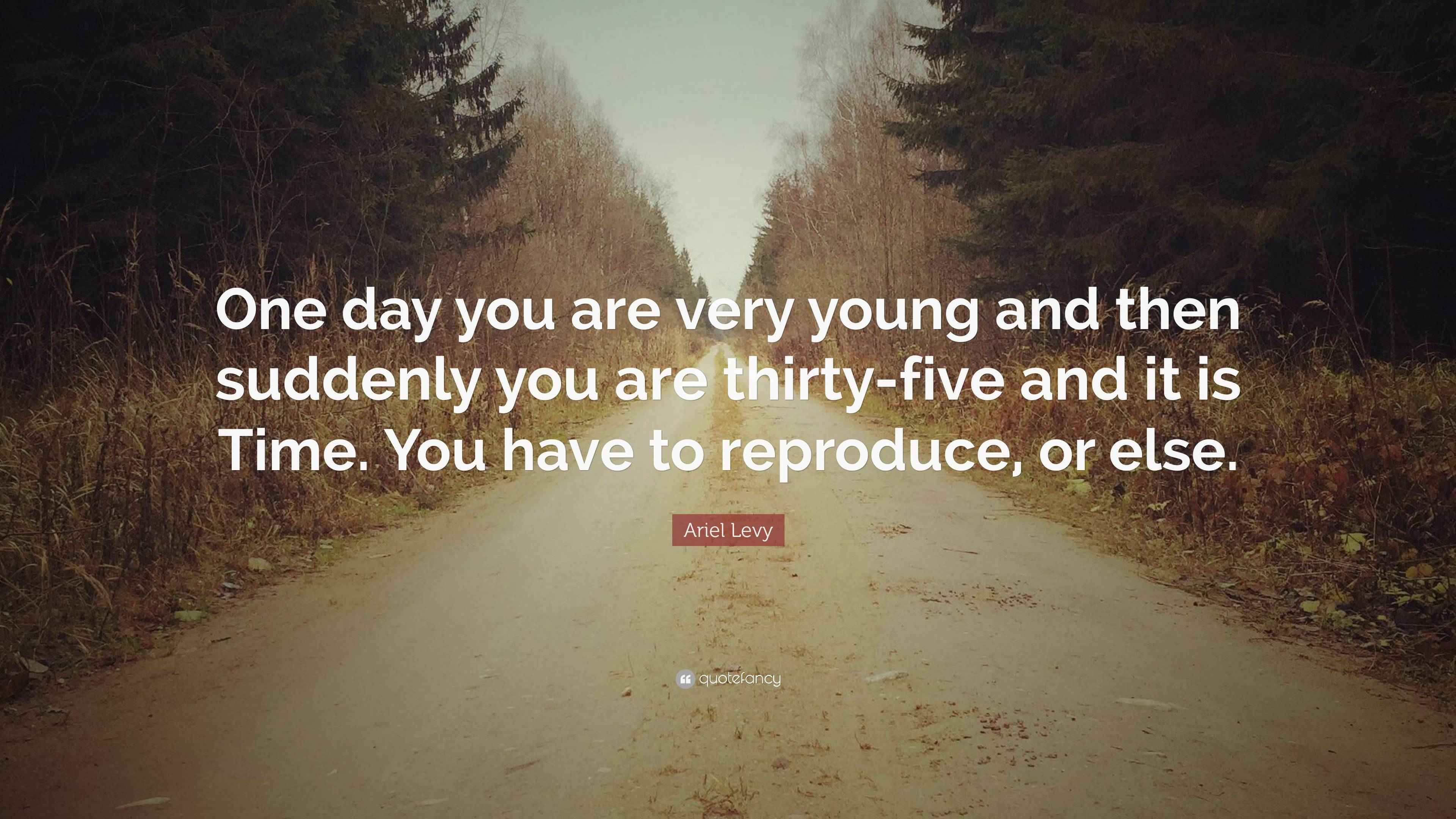 Ariel Levy Quote: “One day you are very young and then suddenly you are ...