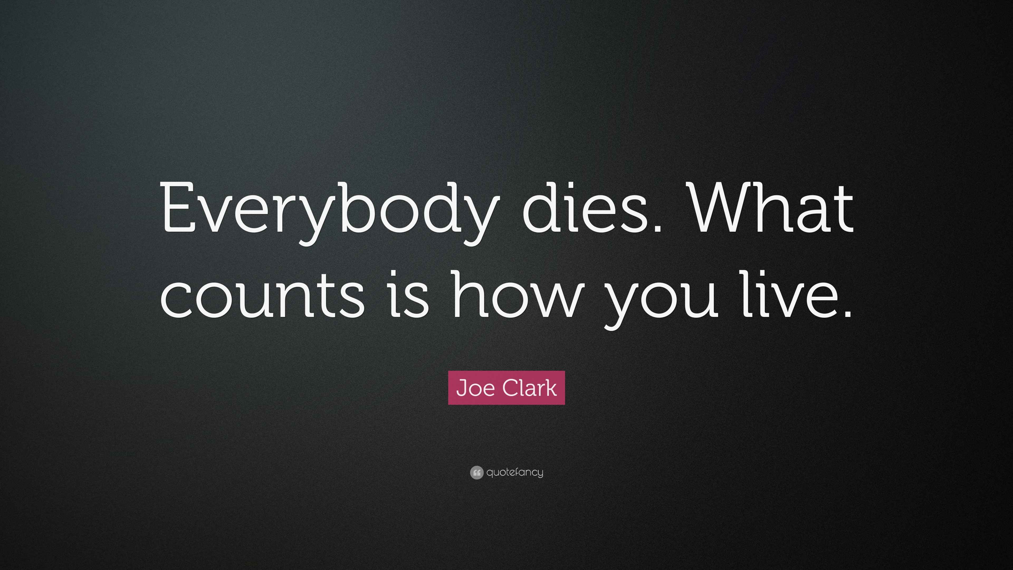 Joe Clark Quote: “Everybody dies. What counts is how you live.”
