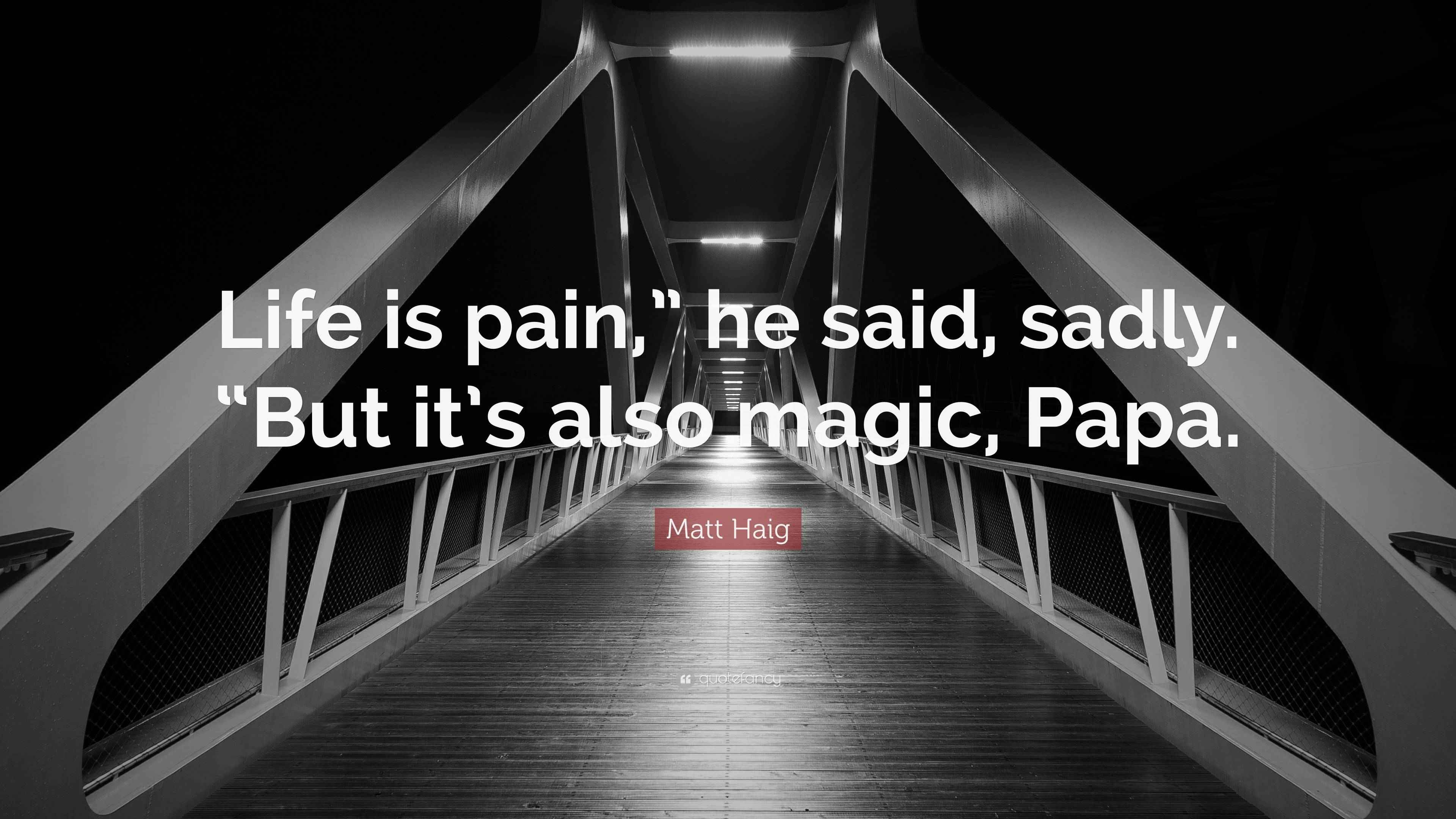 Matt Haig Quote: “Life is pain,” he said, sadly. “But it’s also magic ...