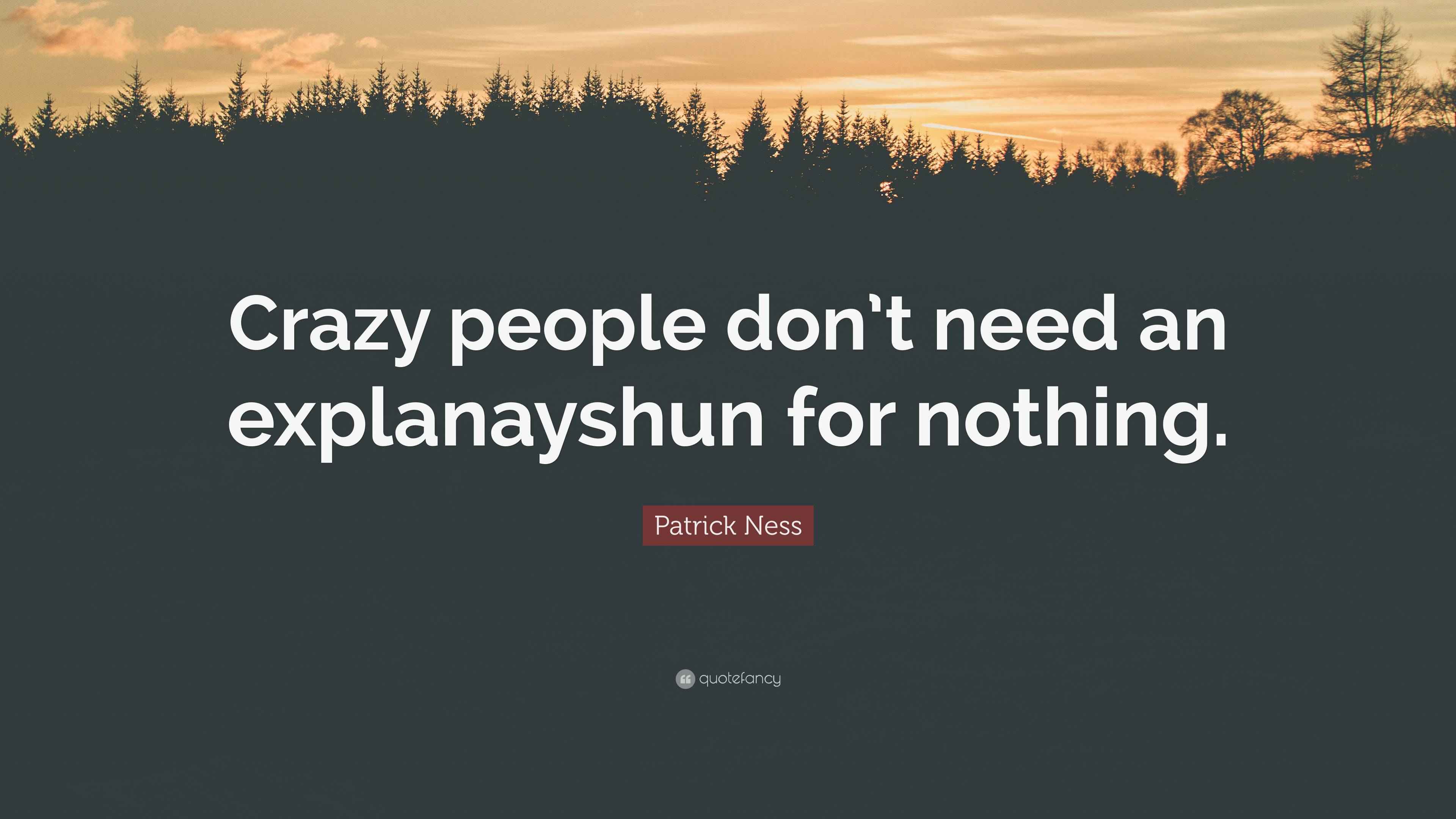 Patrick Ness Quote: “Crazy people don’t need an explanayshun for nothing.”
