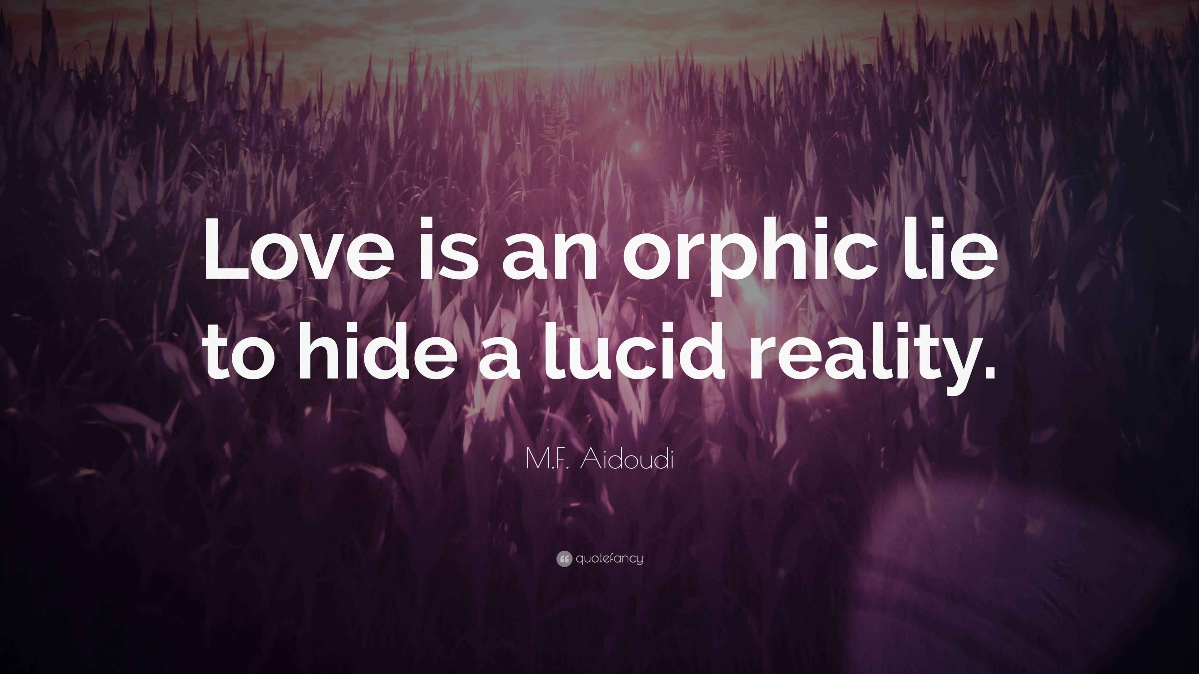 M.F. Aidoudi Quote: “Love is an orphic lie to hide a lucid reality.”