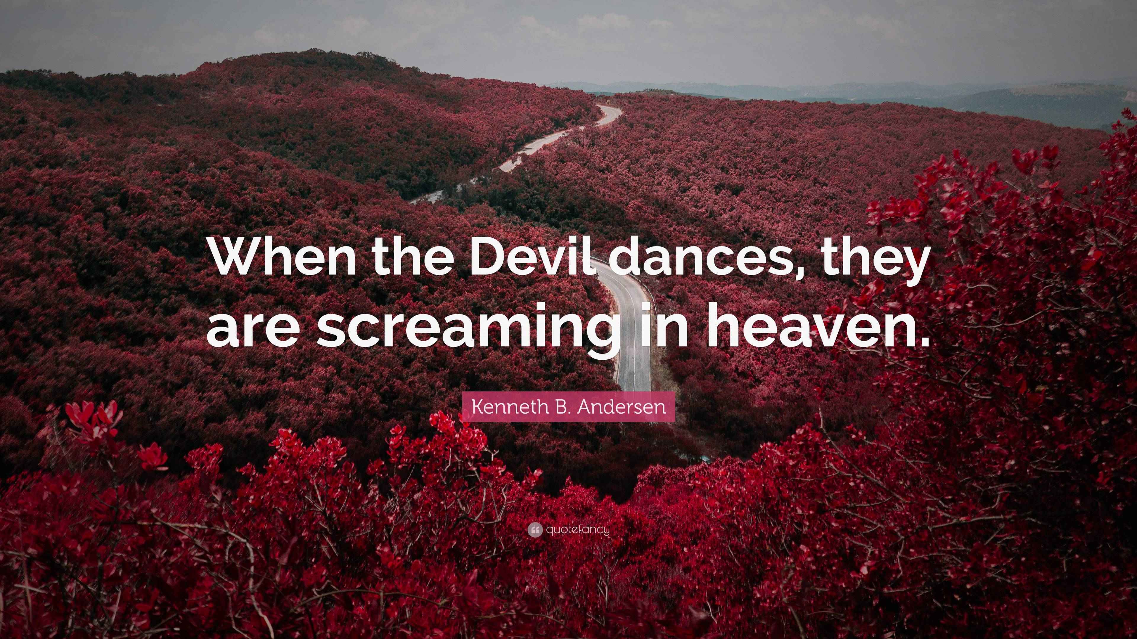 Kenneth B. Andersen Quote: “When the Devil dances, they are screaming ...