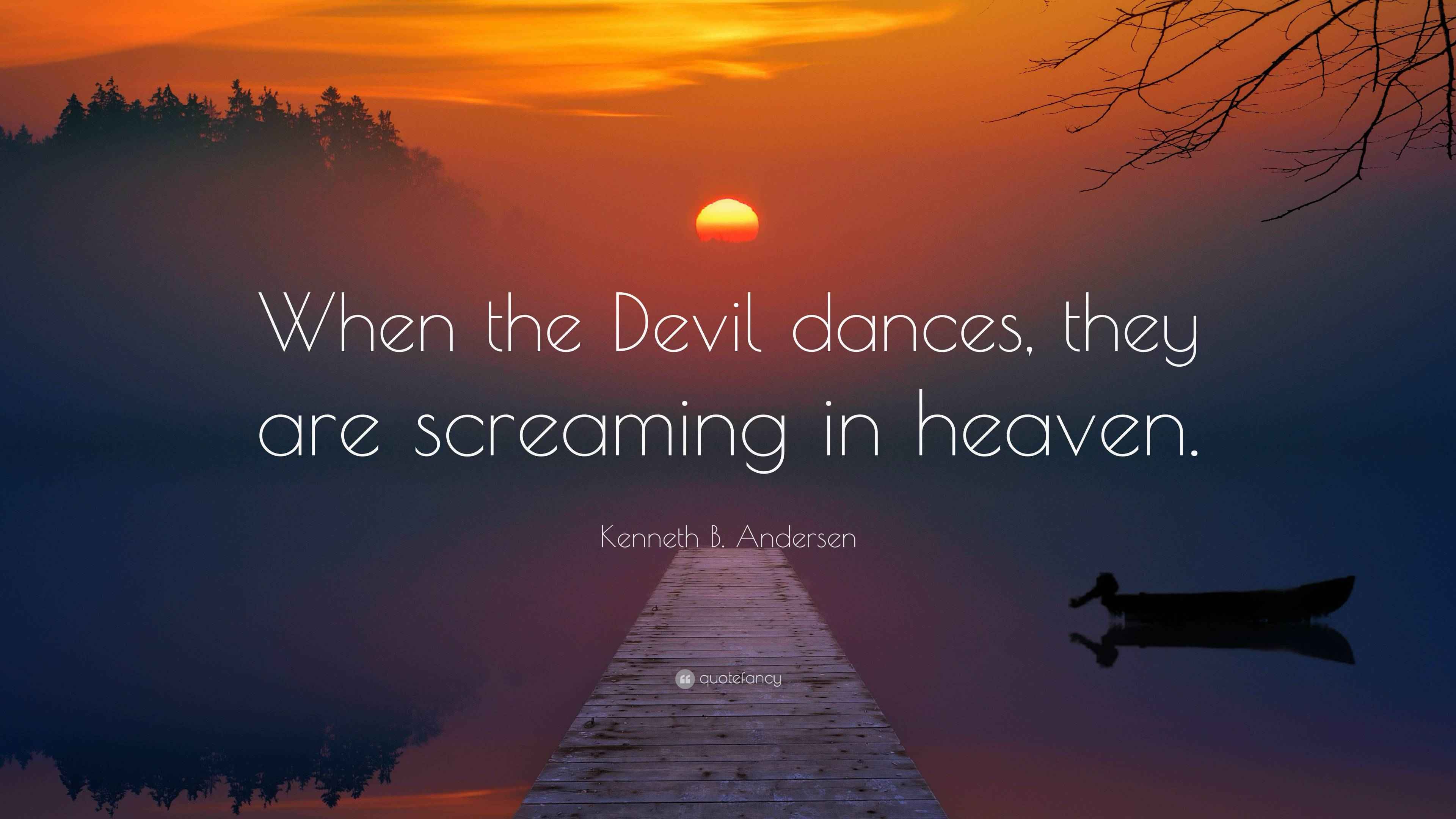 Kenneth B. Andersen Quote: “When the Devil dances, they are screaming ...