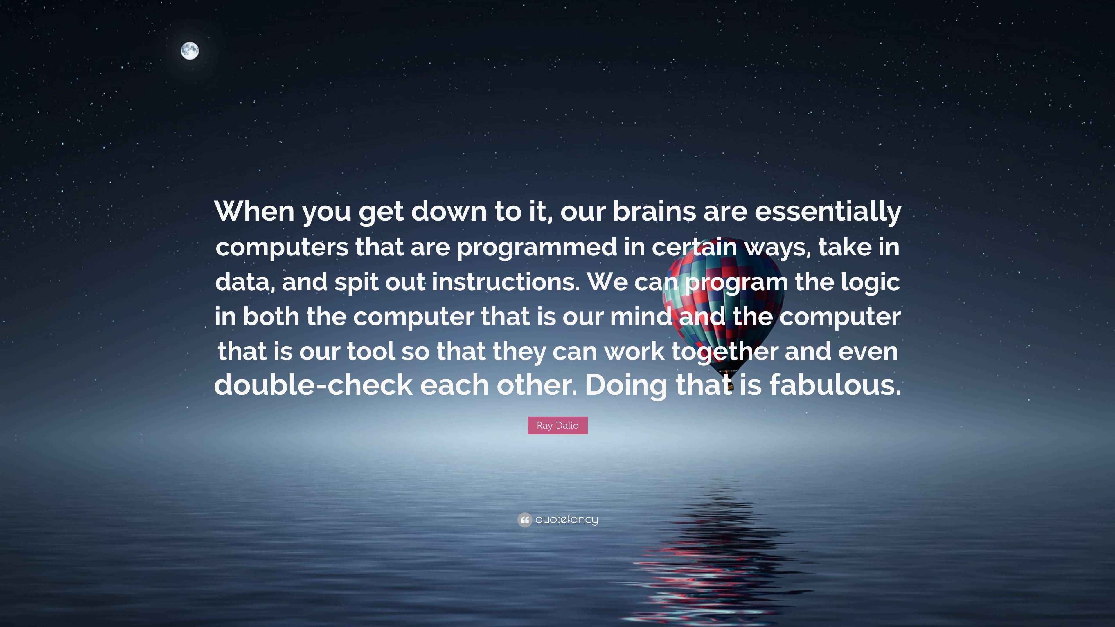 Ray Dalio Quote: “When you get down to it, our brains are essentially computers that are ...