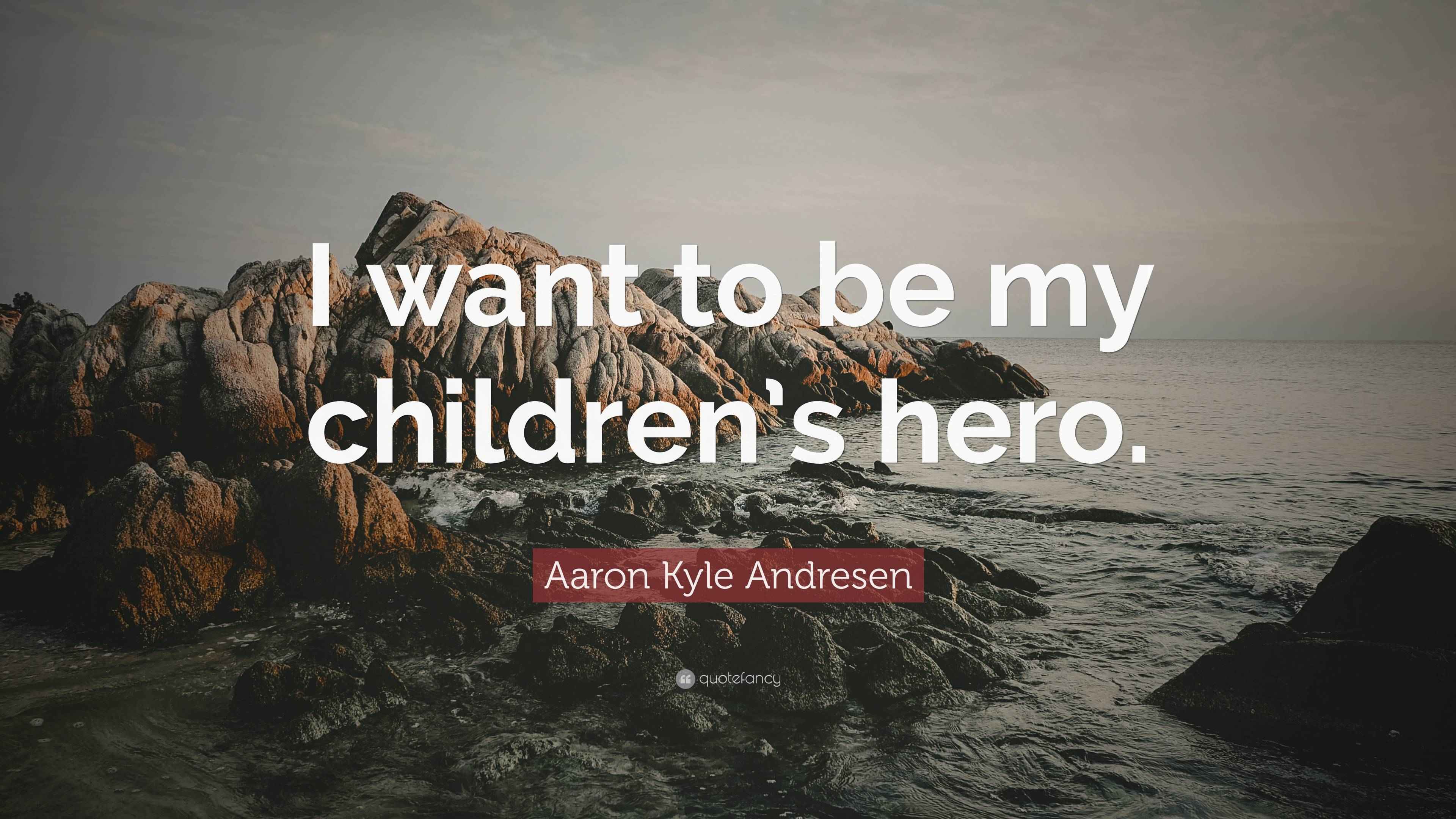 Aaron Kyle Andresen Quote: “I want to be my children’s hero.”