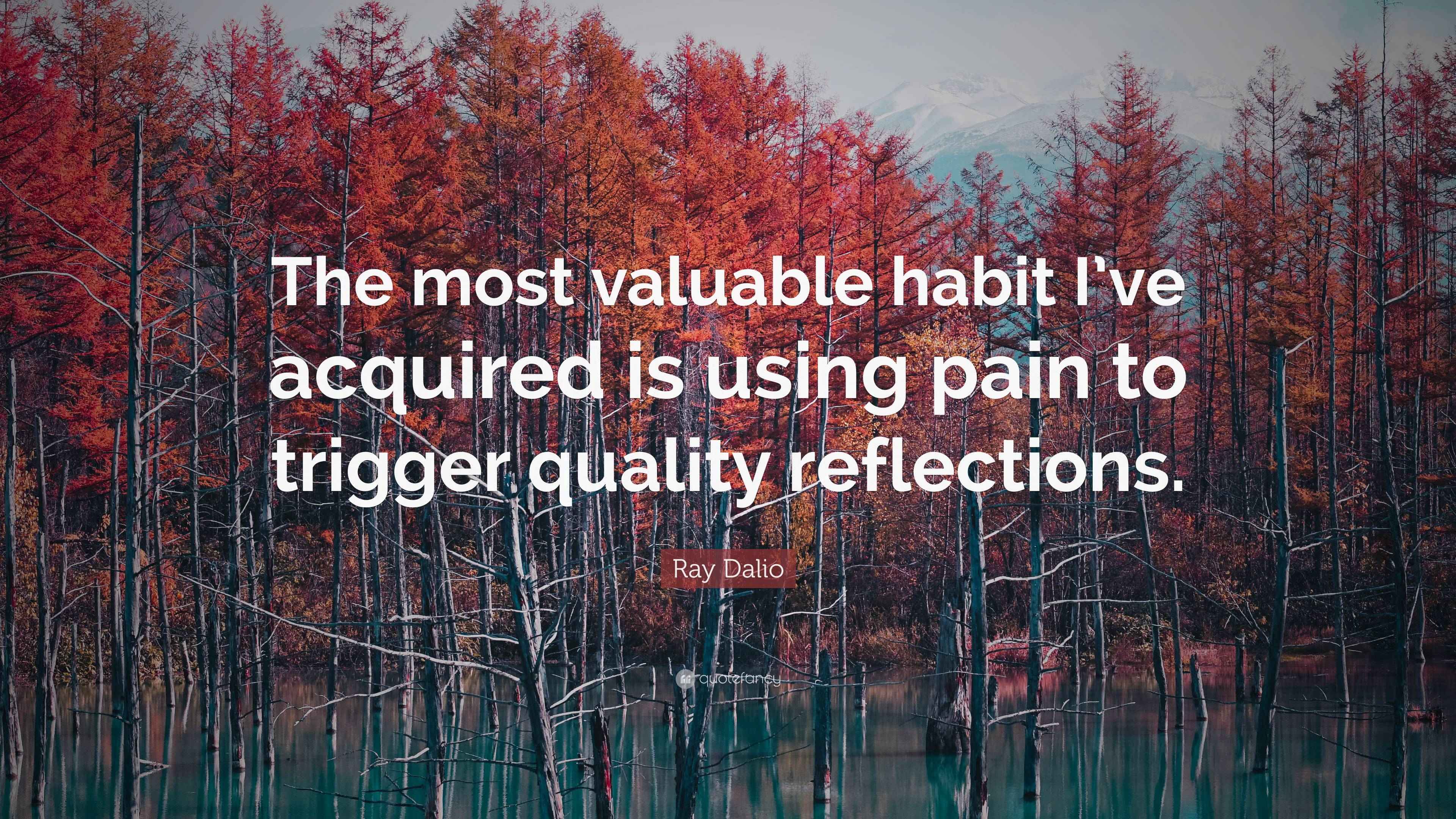 Ray Dalio Quote: “The most valuable habit I’ve acquired is using pain ...