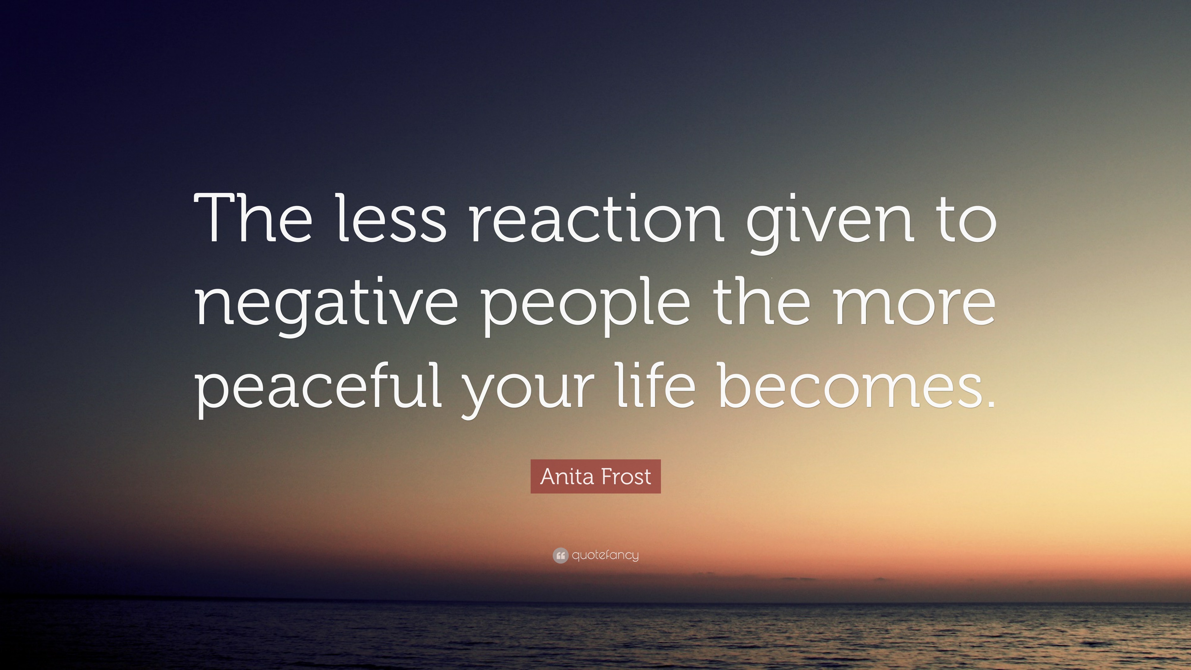 Anita Frost Quote: “The less reaction given to negative people the more ...