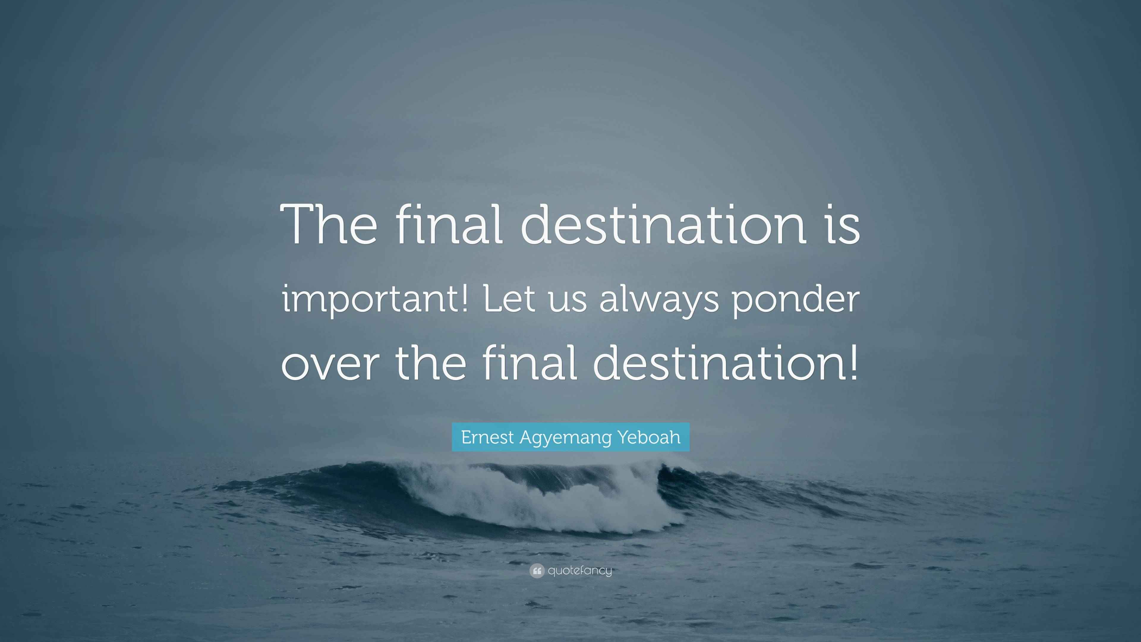 Ernest Agyemang Yeboah Quote: “The final destination is important! Let ...