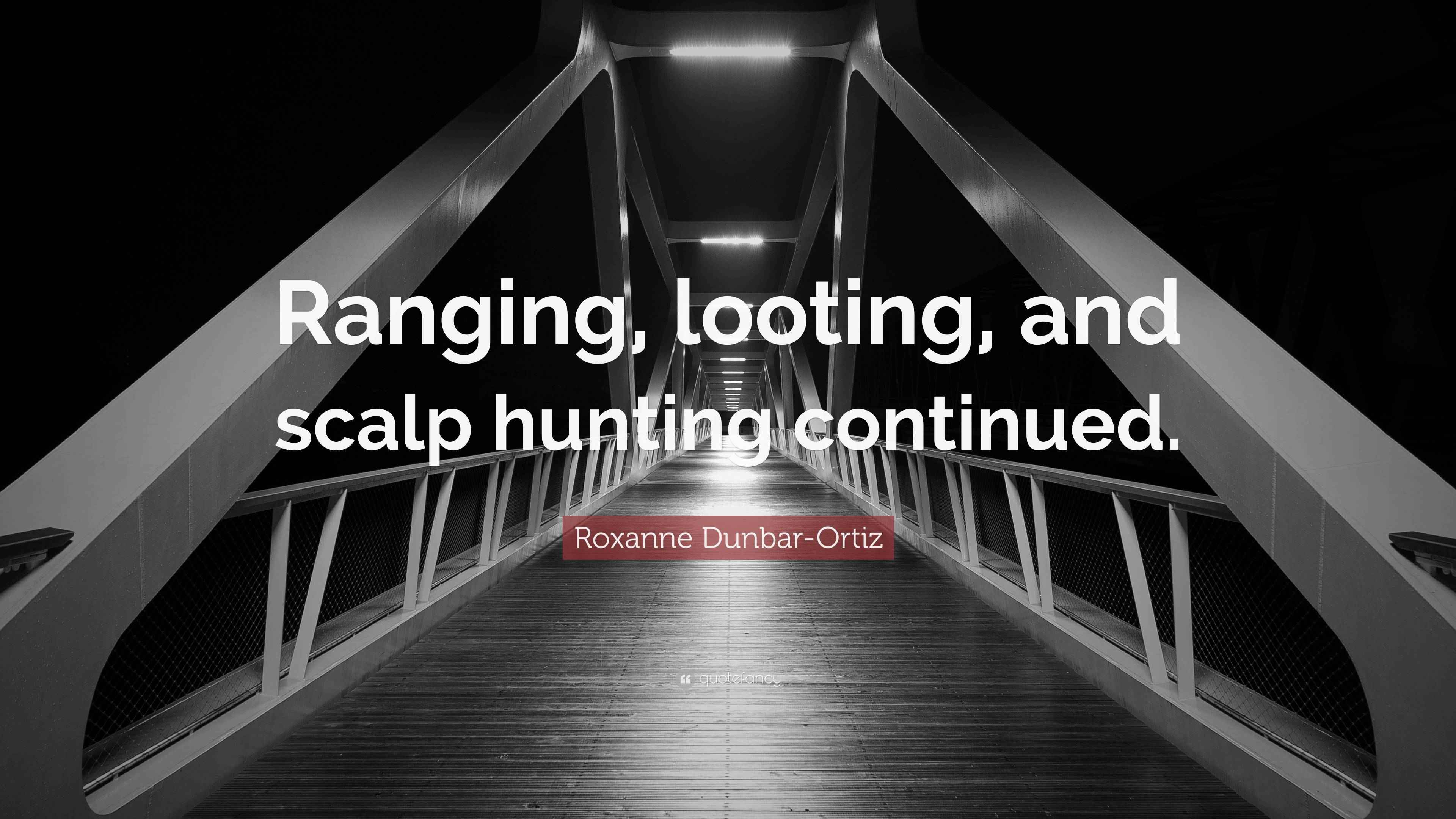 Roxanne Dunbar-Ortiz Quote: “Ranging, looting, and scalp hunting ...