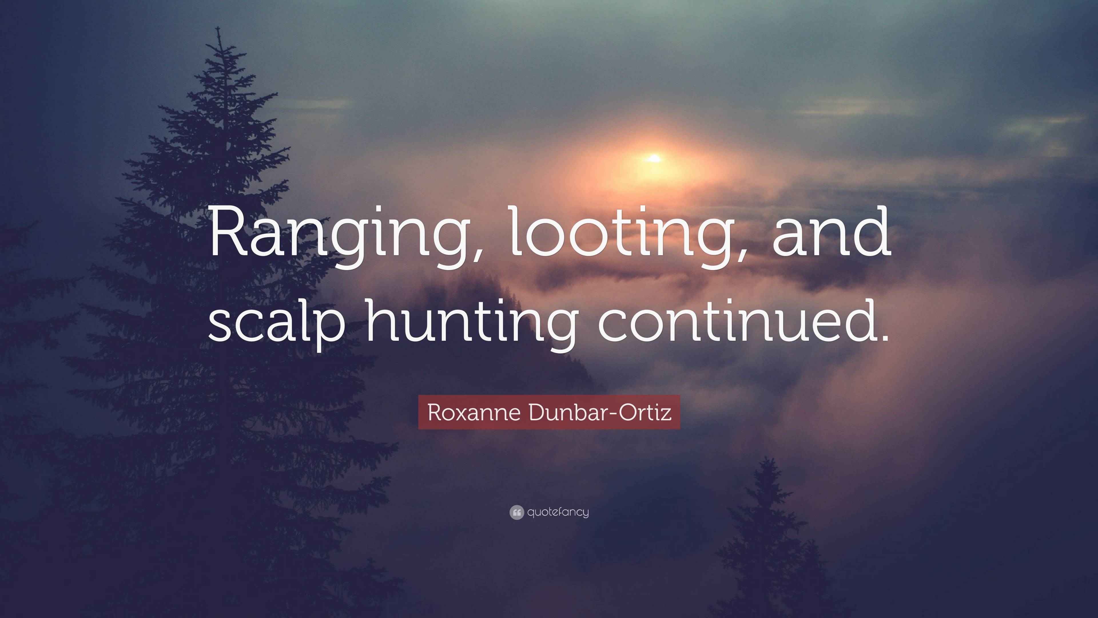 Roxanne Dunbar-Ortiz Quote: “Ranging, looting, and scalp hunting ...