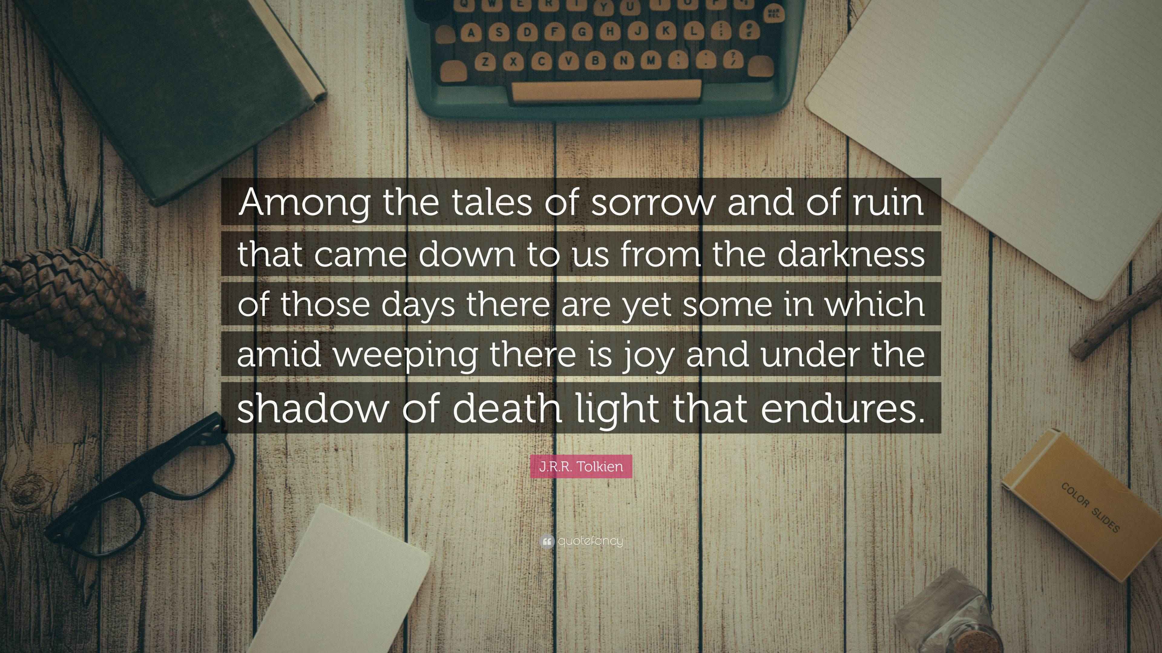 J.R.R. Tolkien Quote: “Among the tales of sorrow and of ruin that came ...