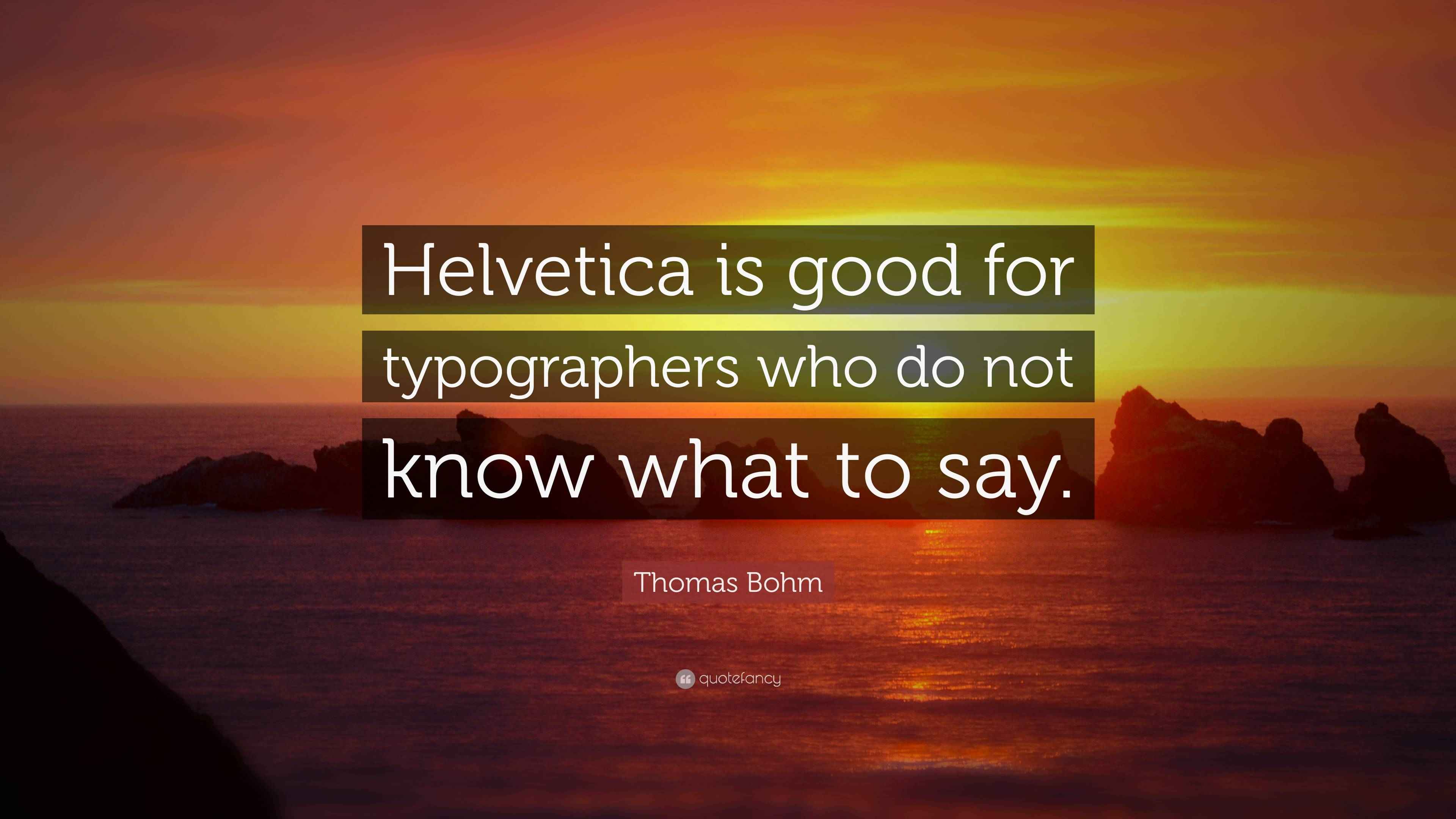 Thomas Bohm Quote: “Helvetica is good for typographers who do not know ...