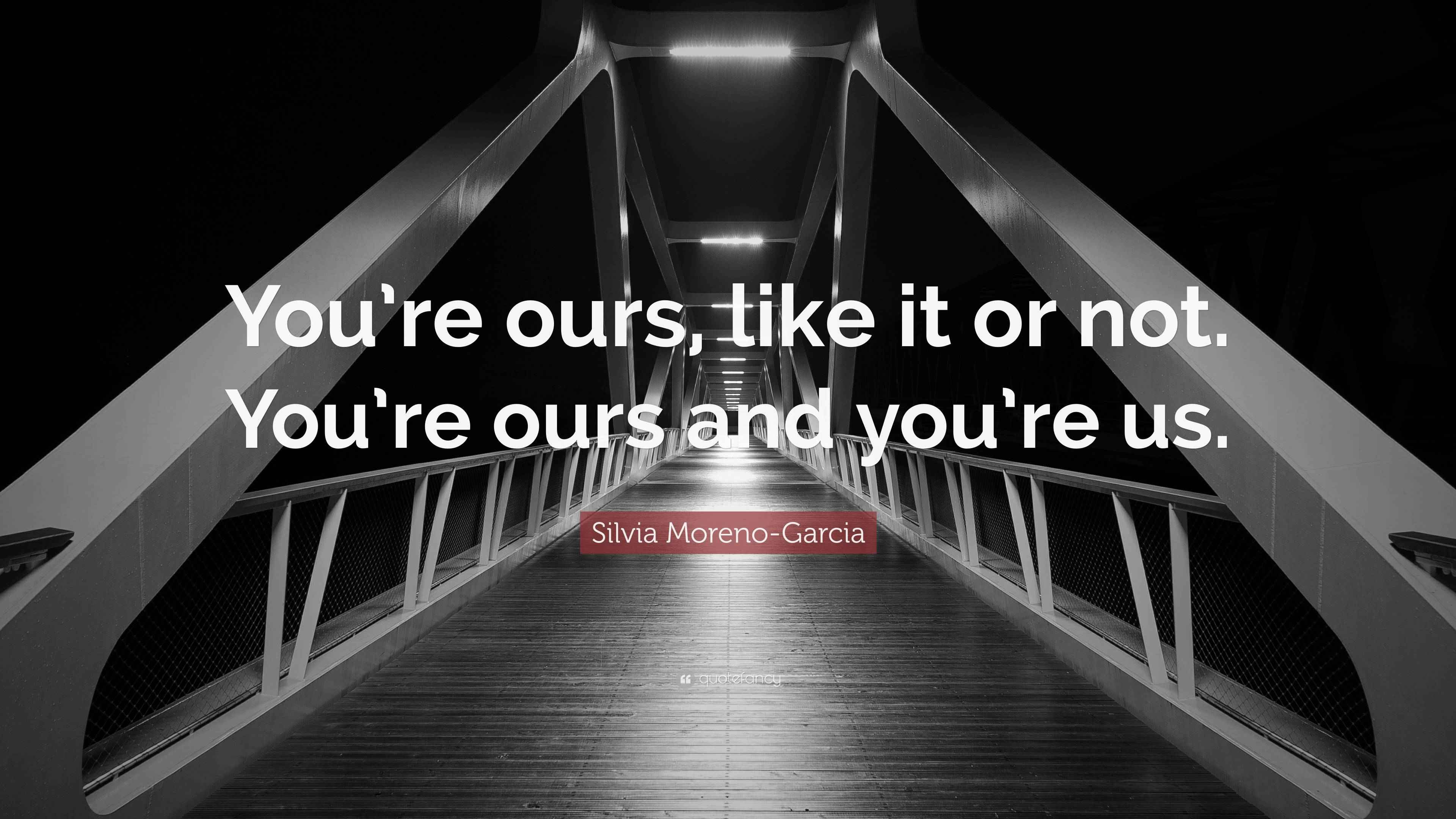 Silvia Moreno-Garcia Quote: “You’re ours, like it or not. You’re ours ...
