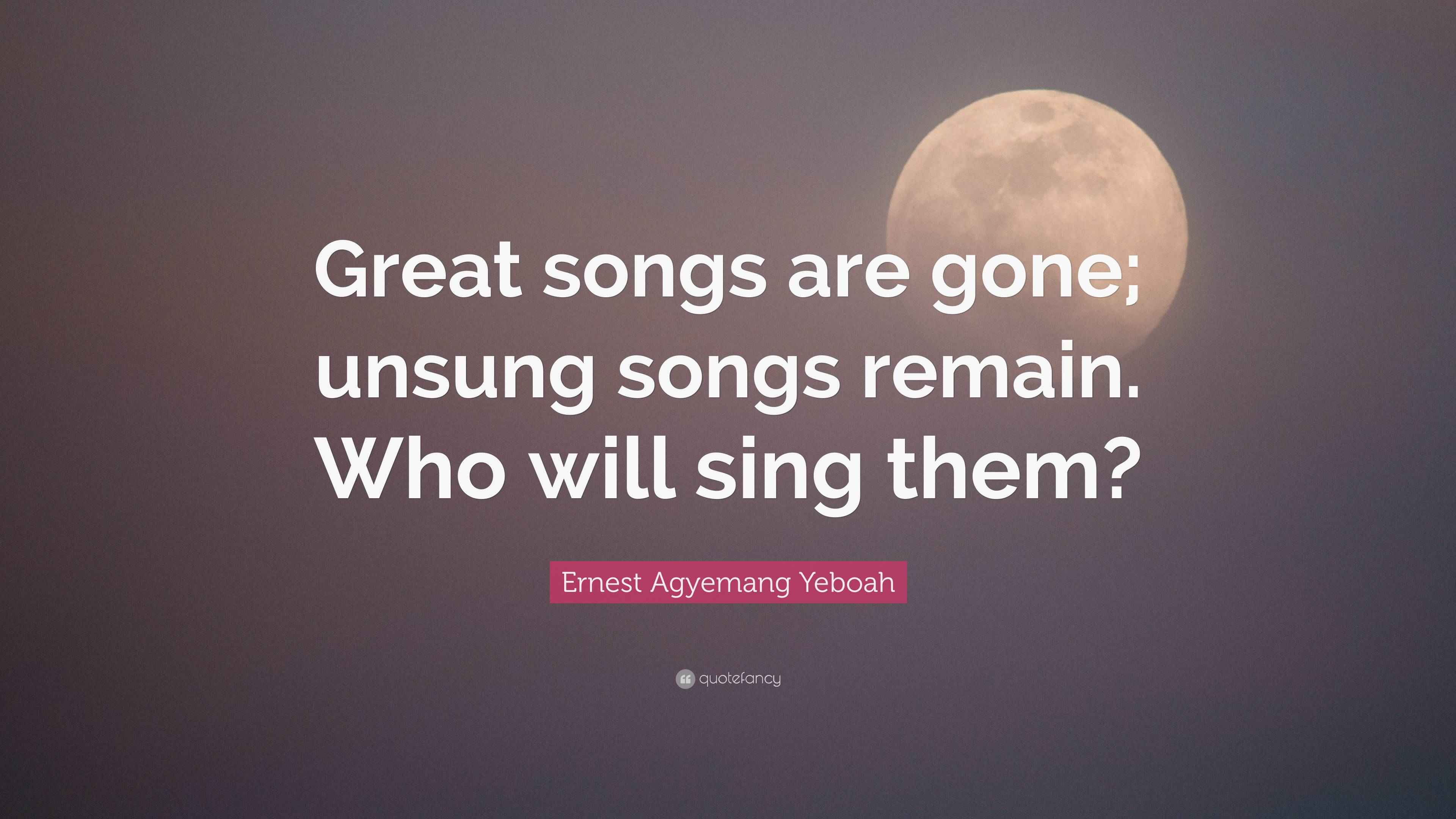 Ernest Agyemang Yeboah Quote: “Great songs are gone; unsung songs ...