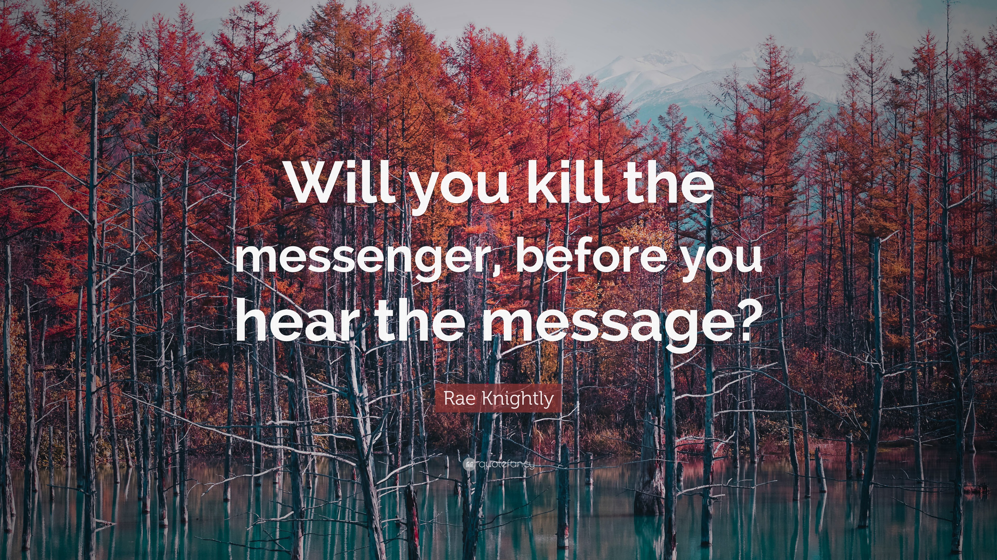 Rae Knightly Quote: “Will you kill the messenger, before you hear the ...