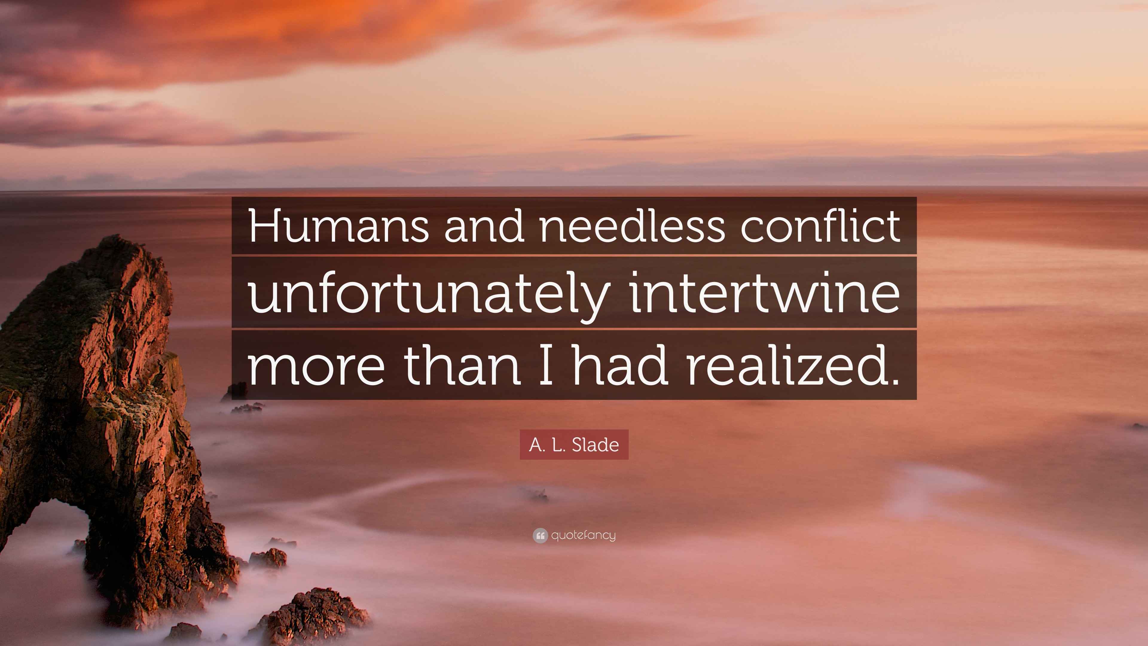 A. L. Slade Quote: “Humans and needless conflict unfortunately ...