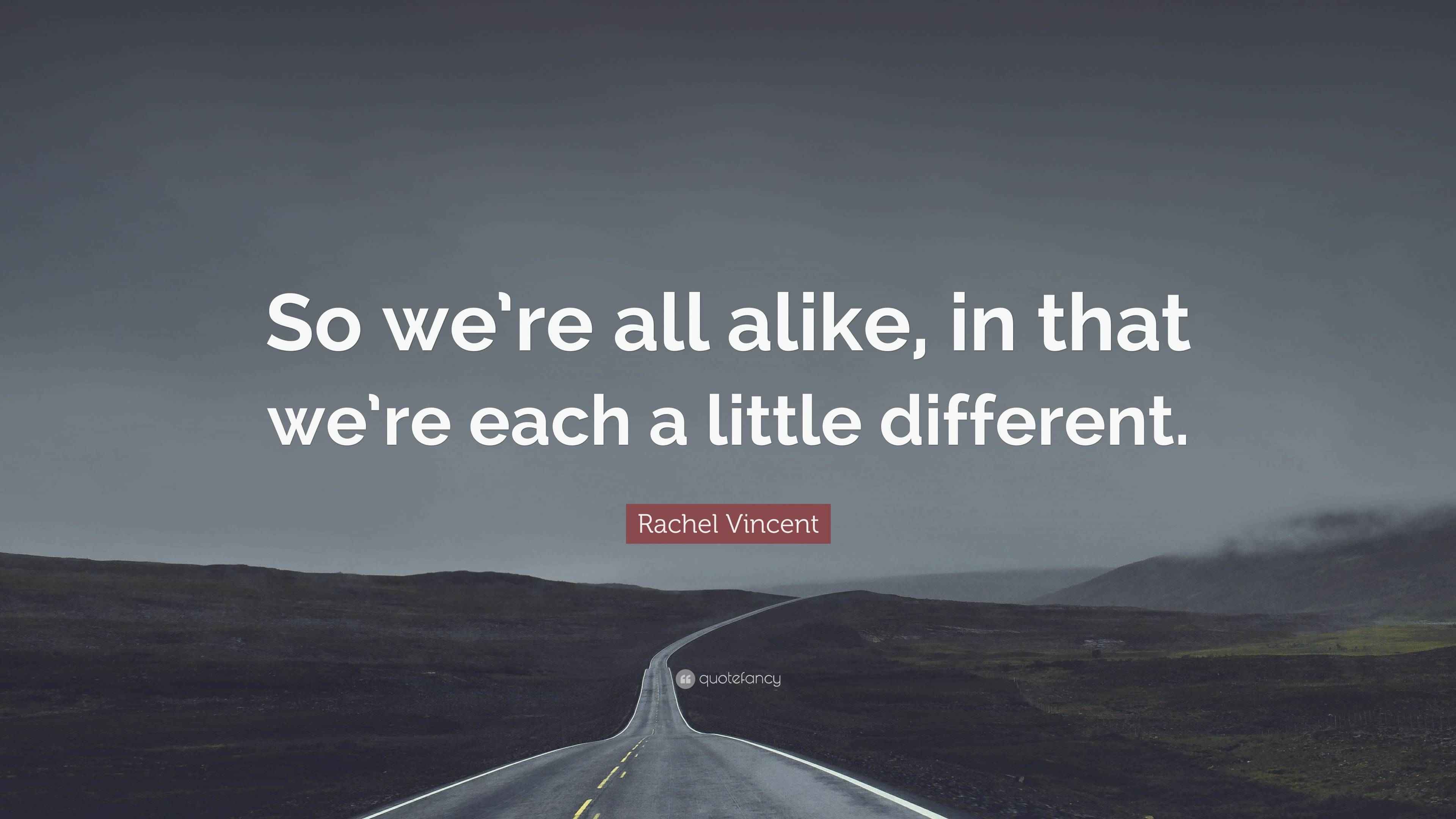 Rachel Vincent Quote: “So we’re all alike, in that we’re each a little ...