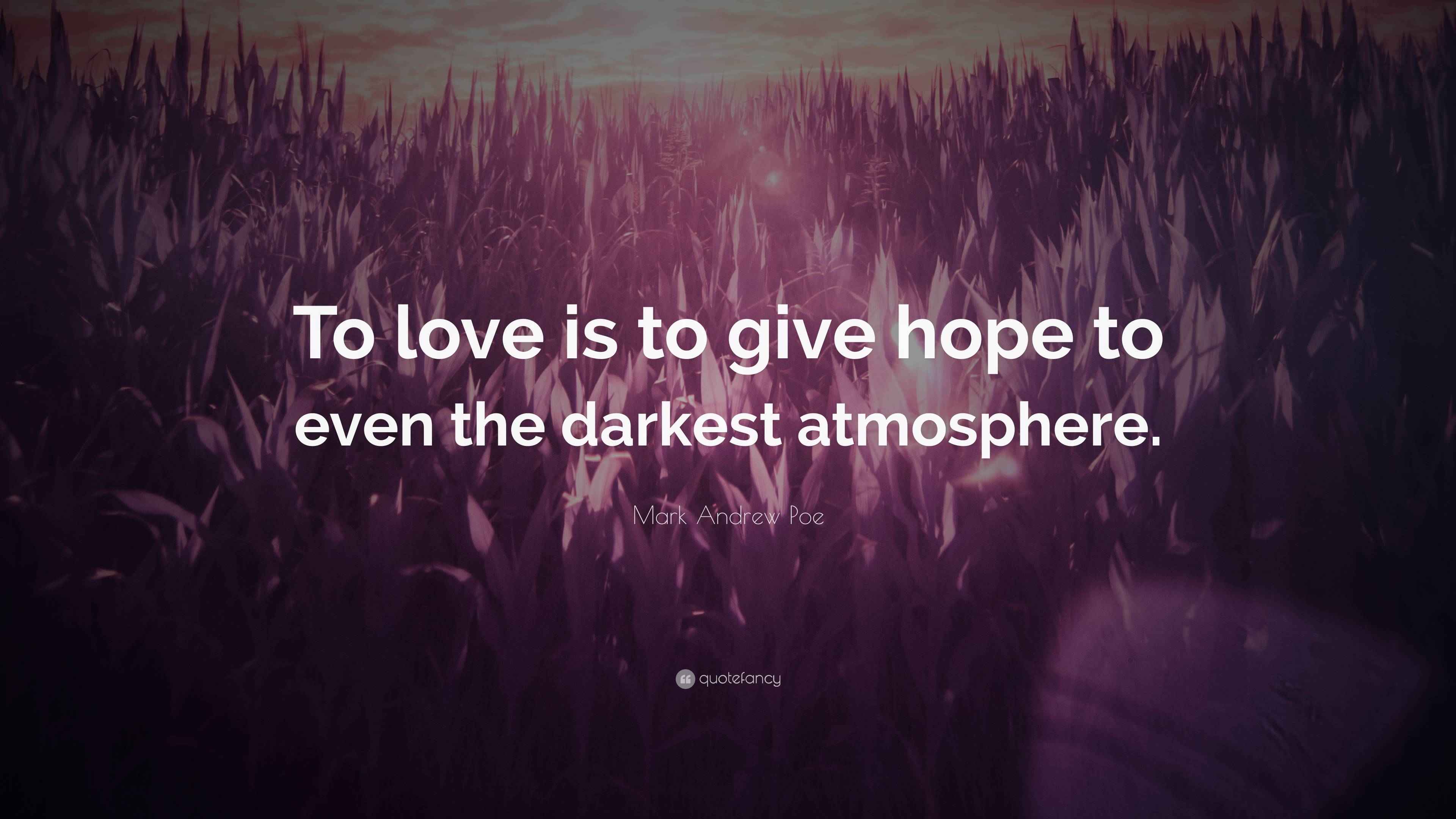 Mark Andrew Poe Quote: “To love is to give hope to even the darkest ...