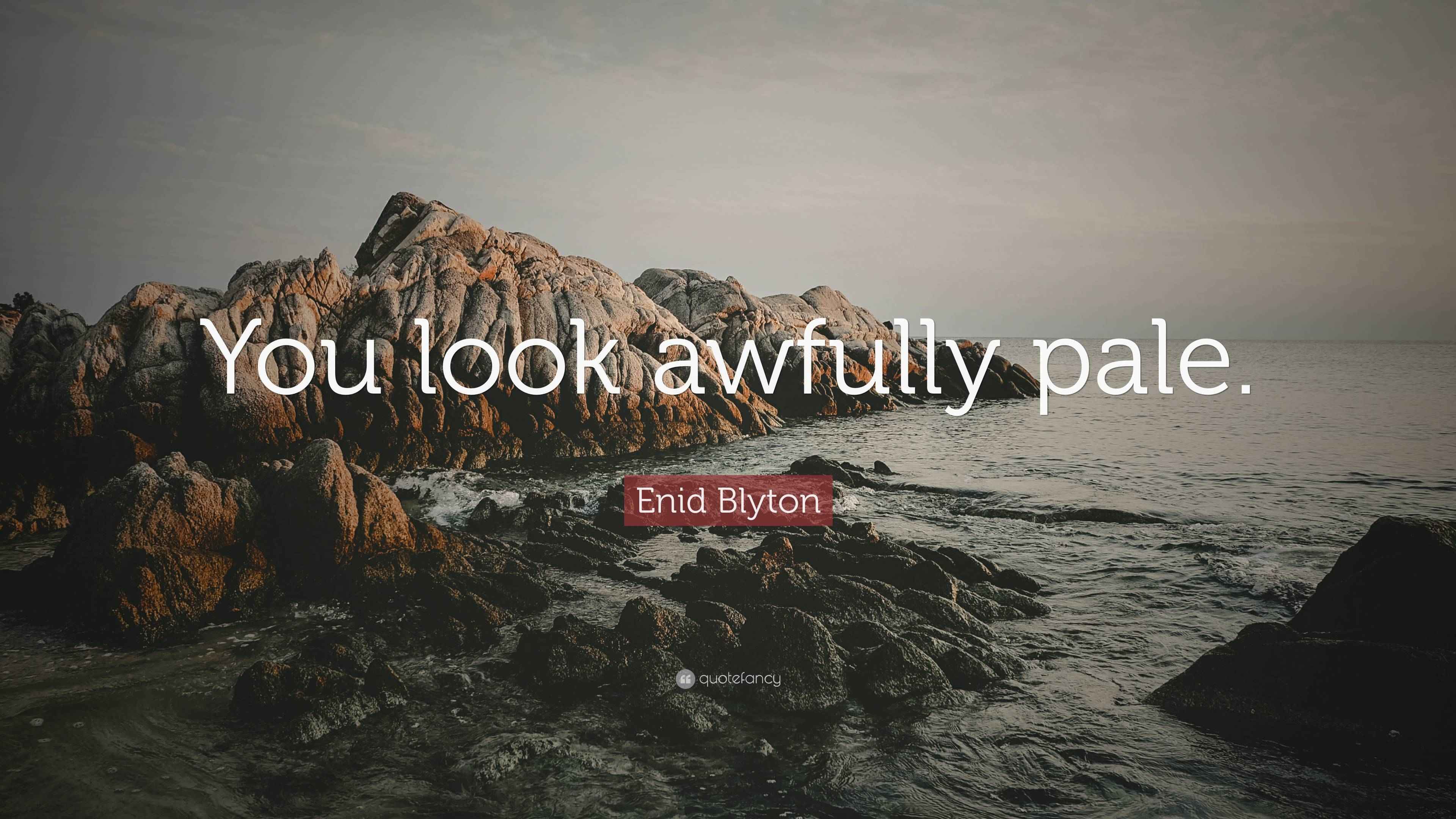 Enid Blyton Quote: “You look awfully pale.”