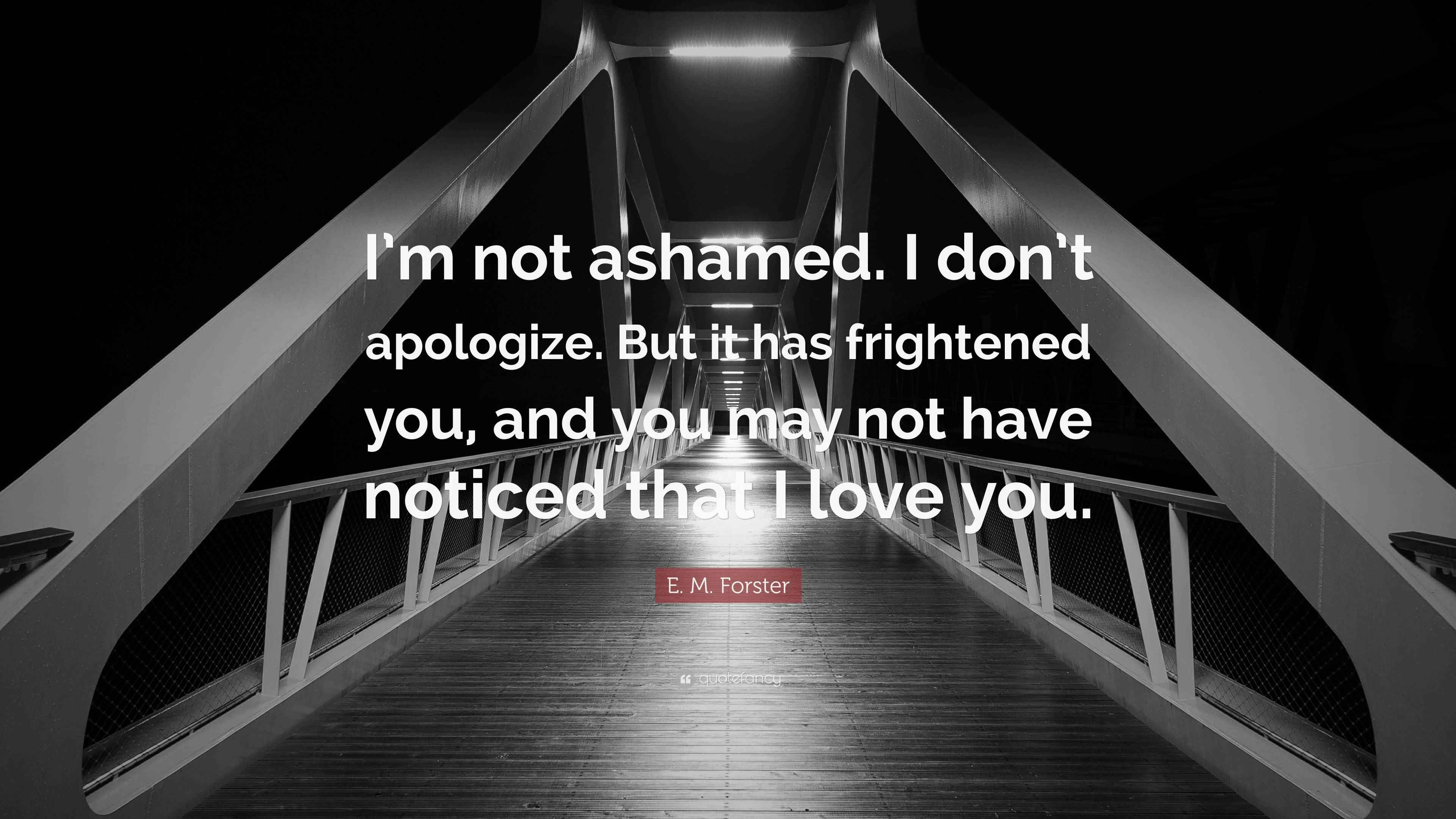 E. M. Forster Quote: “I’m not ashamed. I don’t apologize. But it has ...