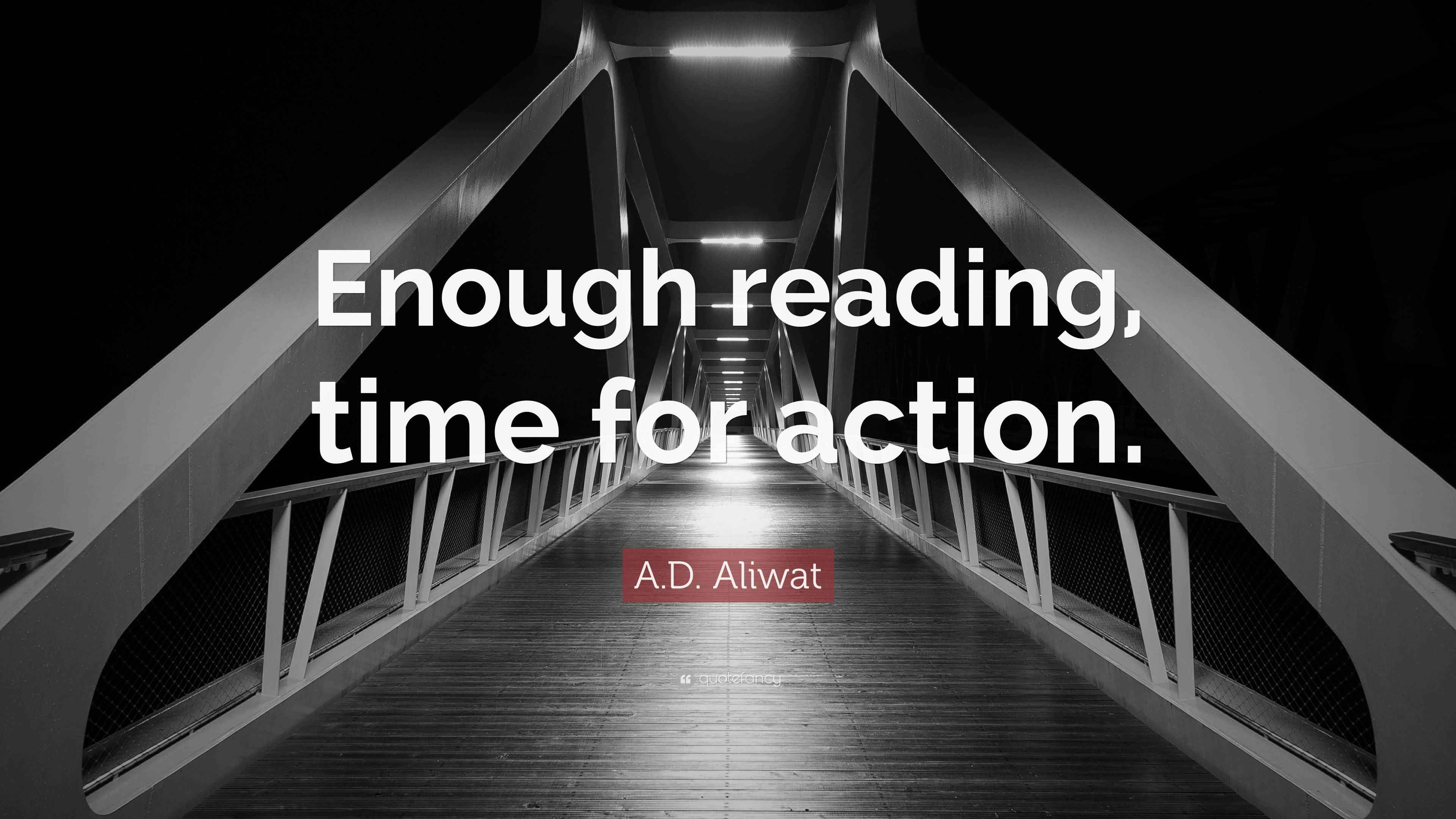 A.D. Aliwat Quote: “Enough reading, time for action.”