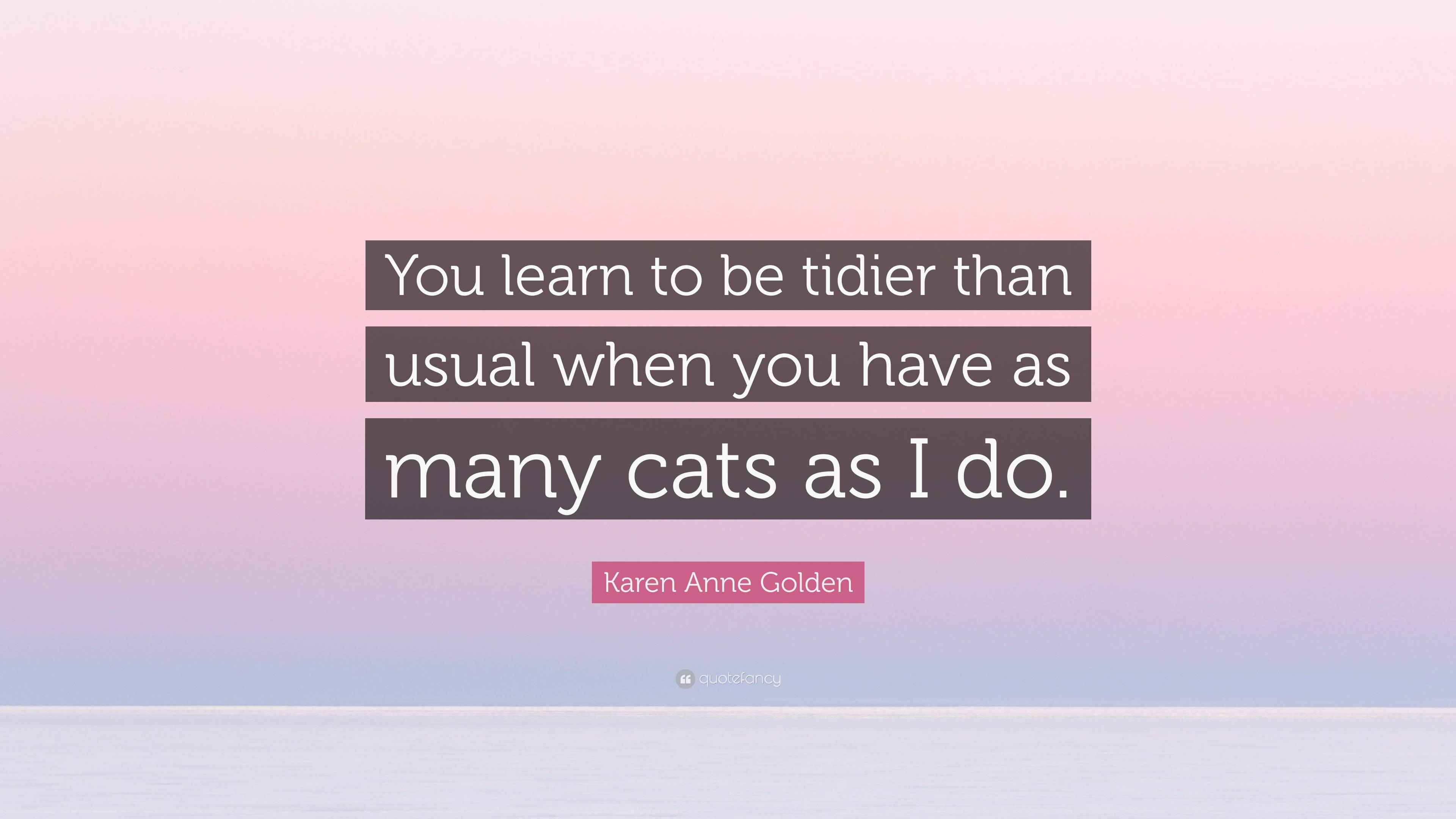 Karen Anne Golden Quote: “You learn to be tidier than usual when you ...