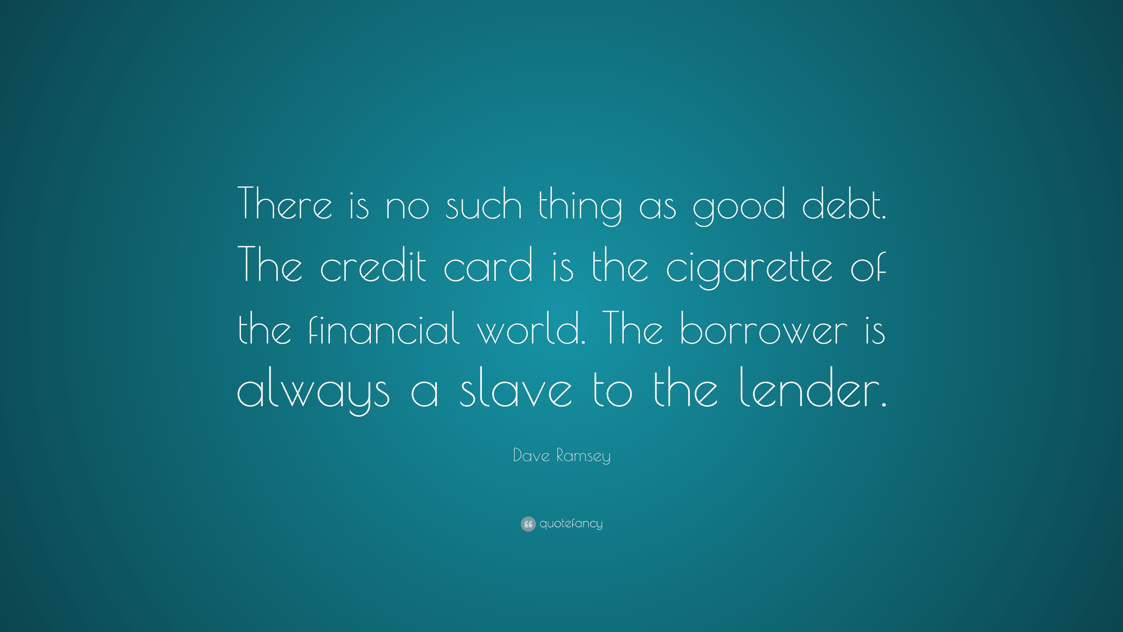 Dave Ramsey Quote: “There is no such thing as good debt. The credit ...