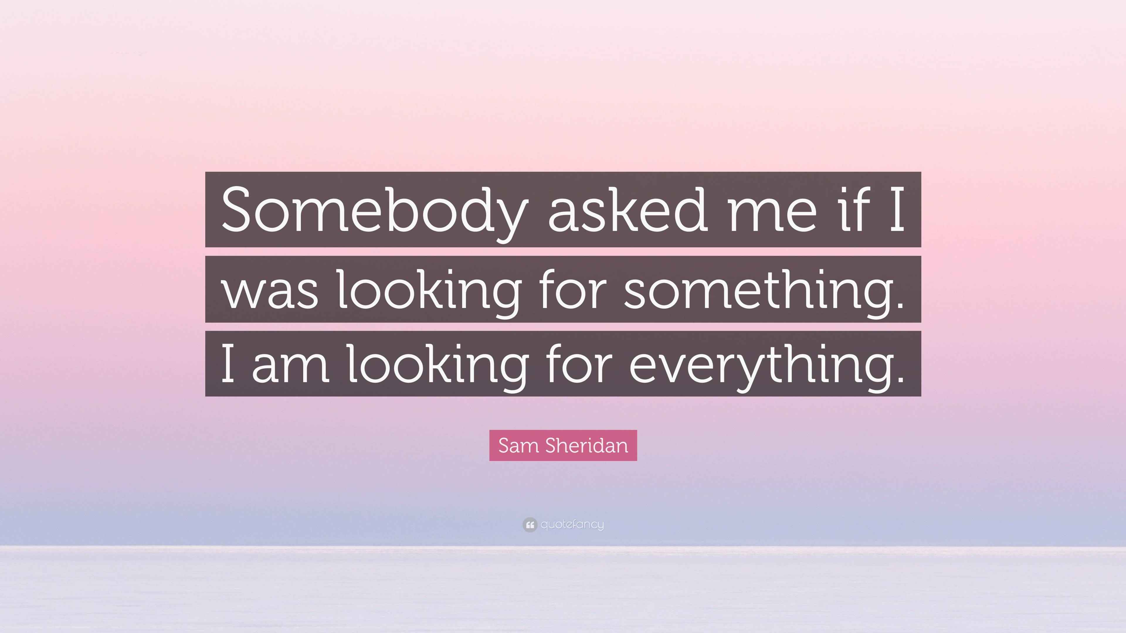Sam Sheridan Quote: “Somebody asked me if I was looking for something ...