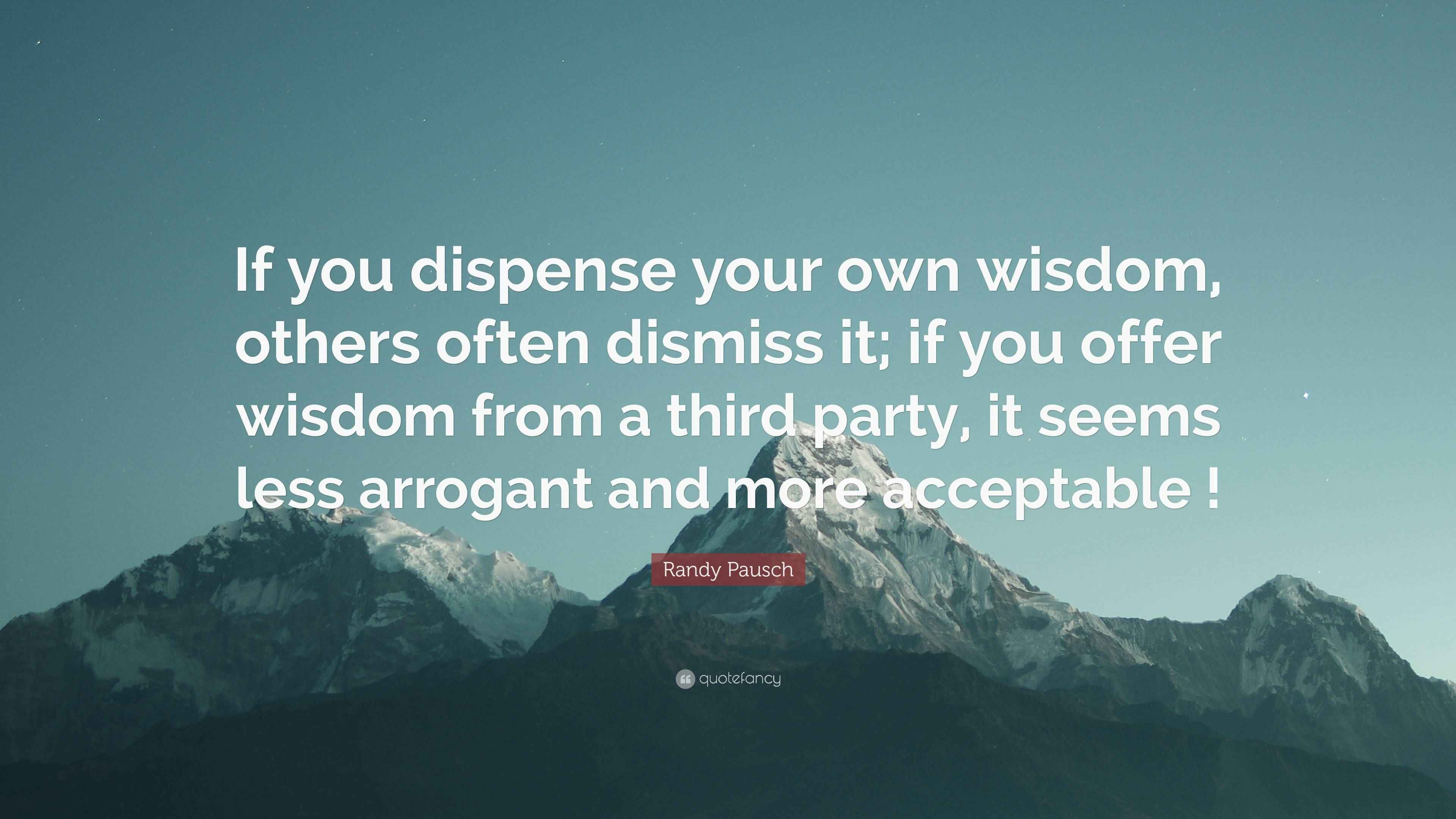 Randy Pausch Quote: “If you dispense your own wisdom, others often ...