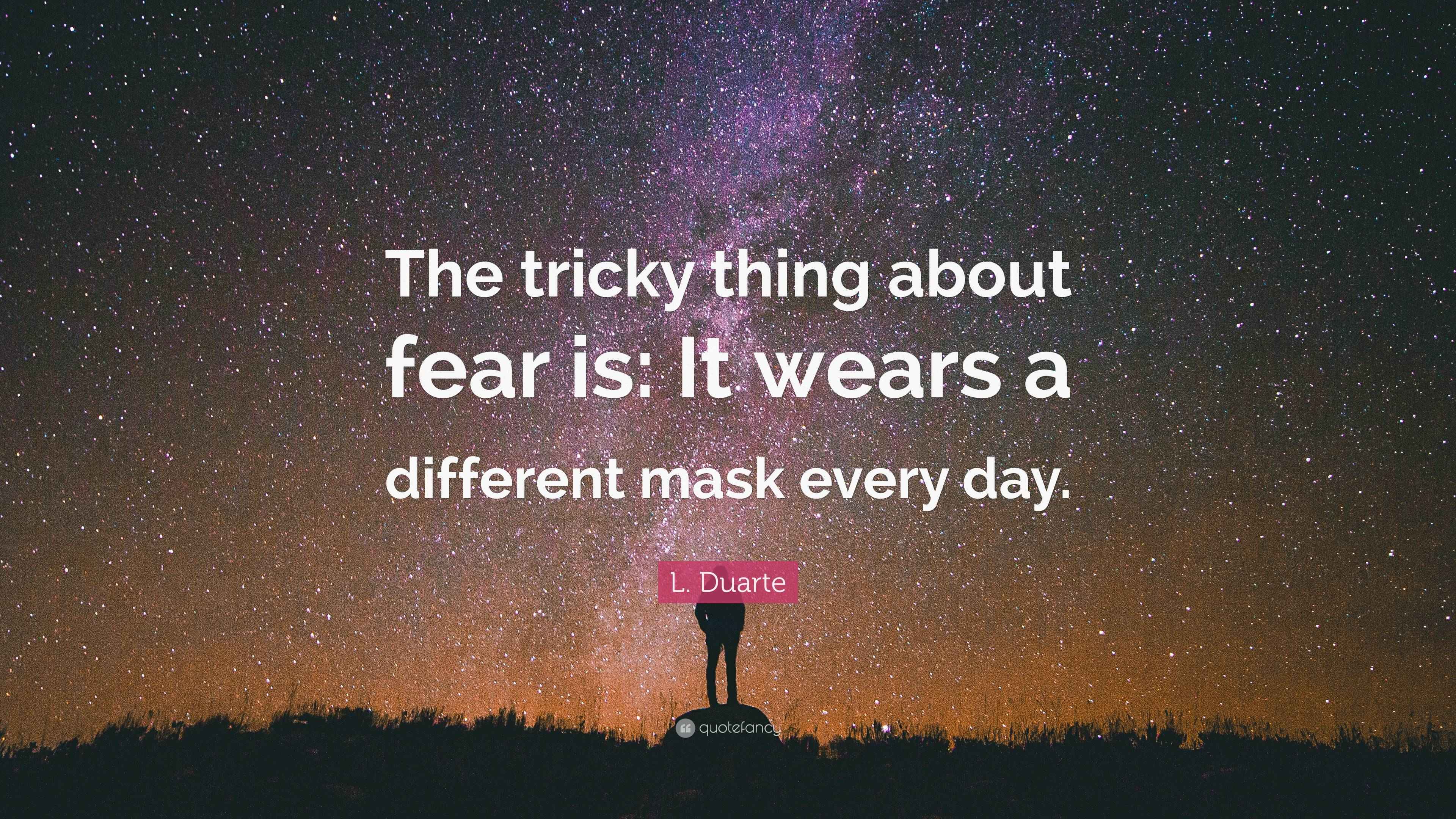 L. Duarte Quote: “The tricky thing about fear is: It wears a different ...