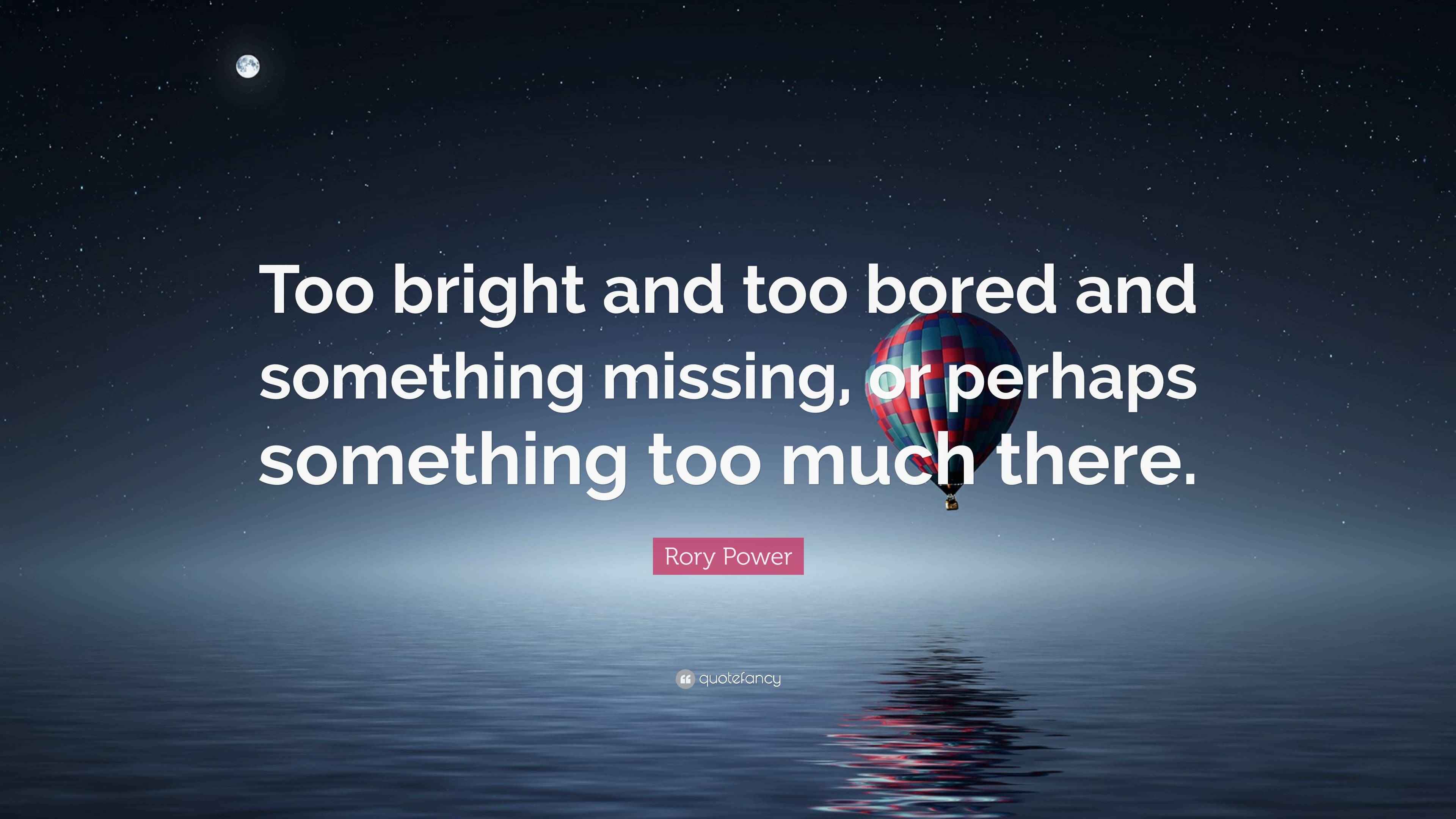 Rory Power Quote: “Too bright and too bored and something missing, or perhaps something too much ...