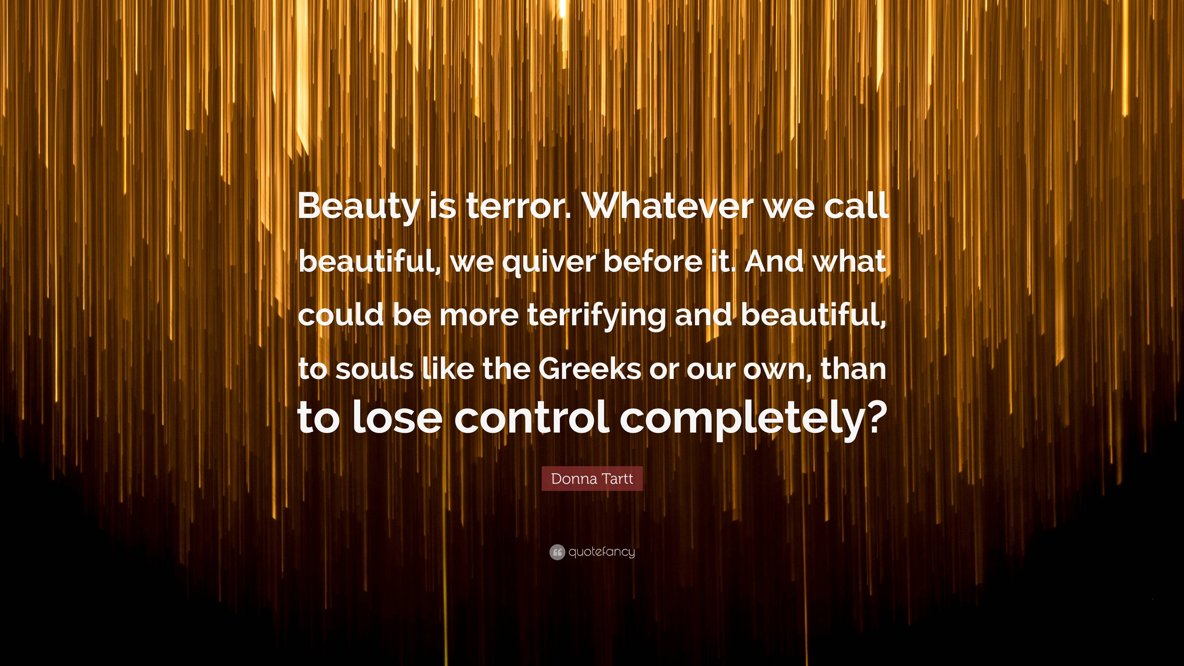 Donna Tartt Quote: “Beauty is terror. Whatever we call beautiful, we ...