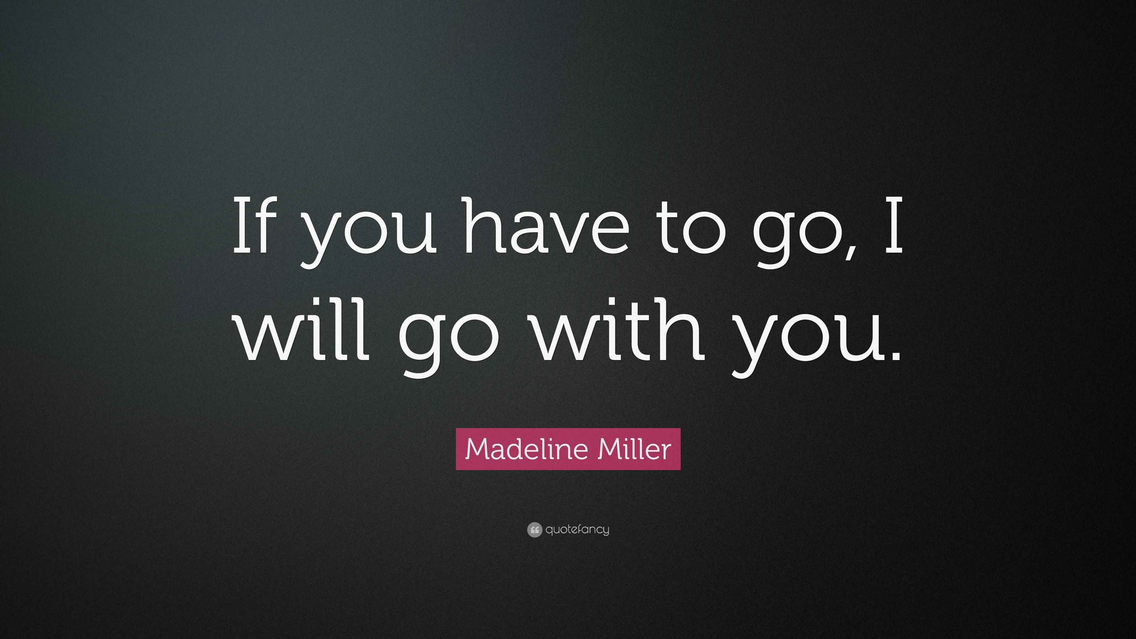 Madeline Miller Quote: “If you have to go, I will go with you.”