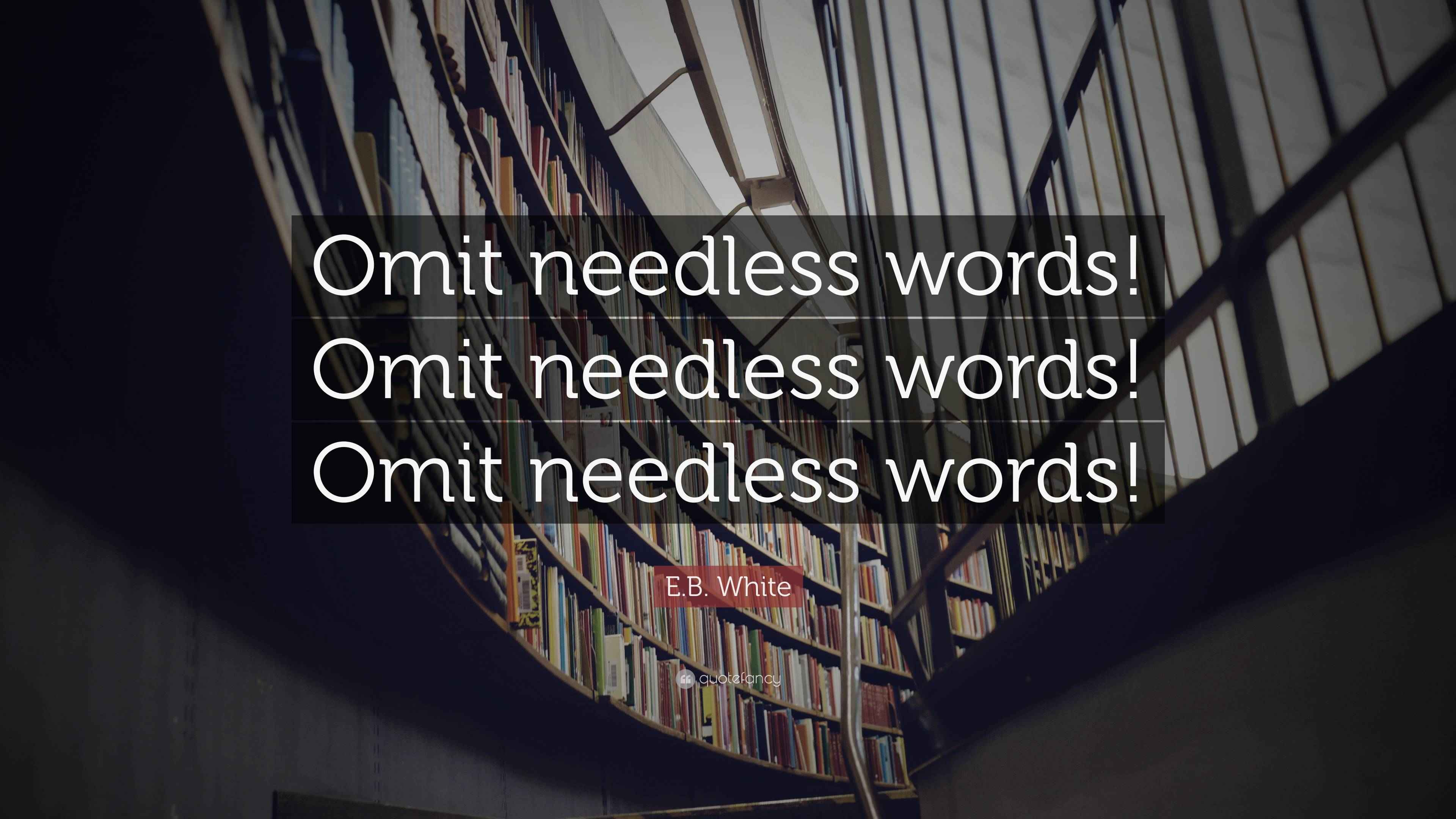 E.B. White Quote: “Omit needless words! Omit needless words! Omit ...