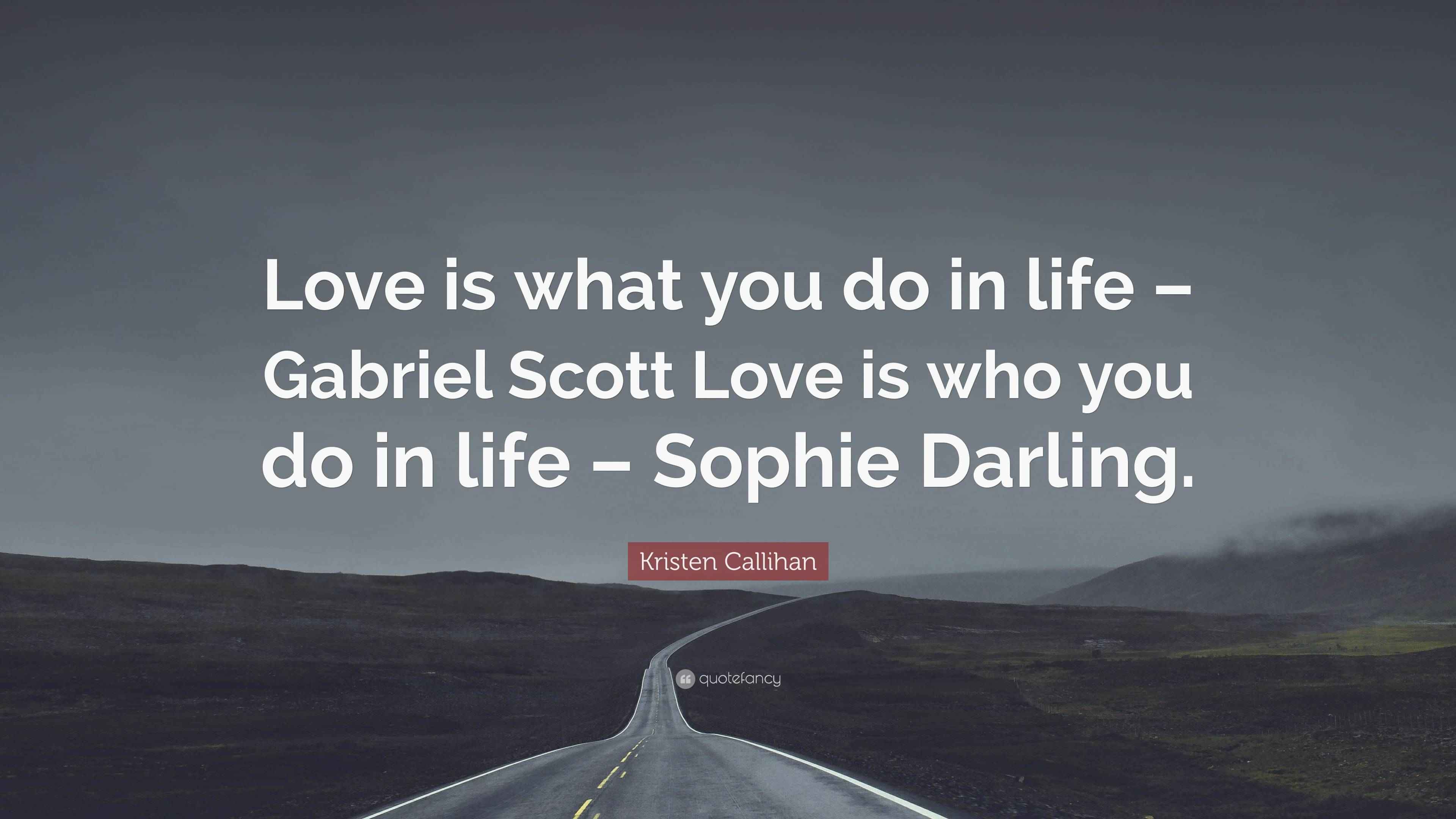 Kristen Callihan Quote: “Love is what you do in life – Gabriel Scott ...