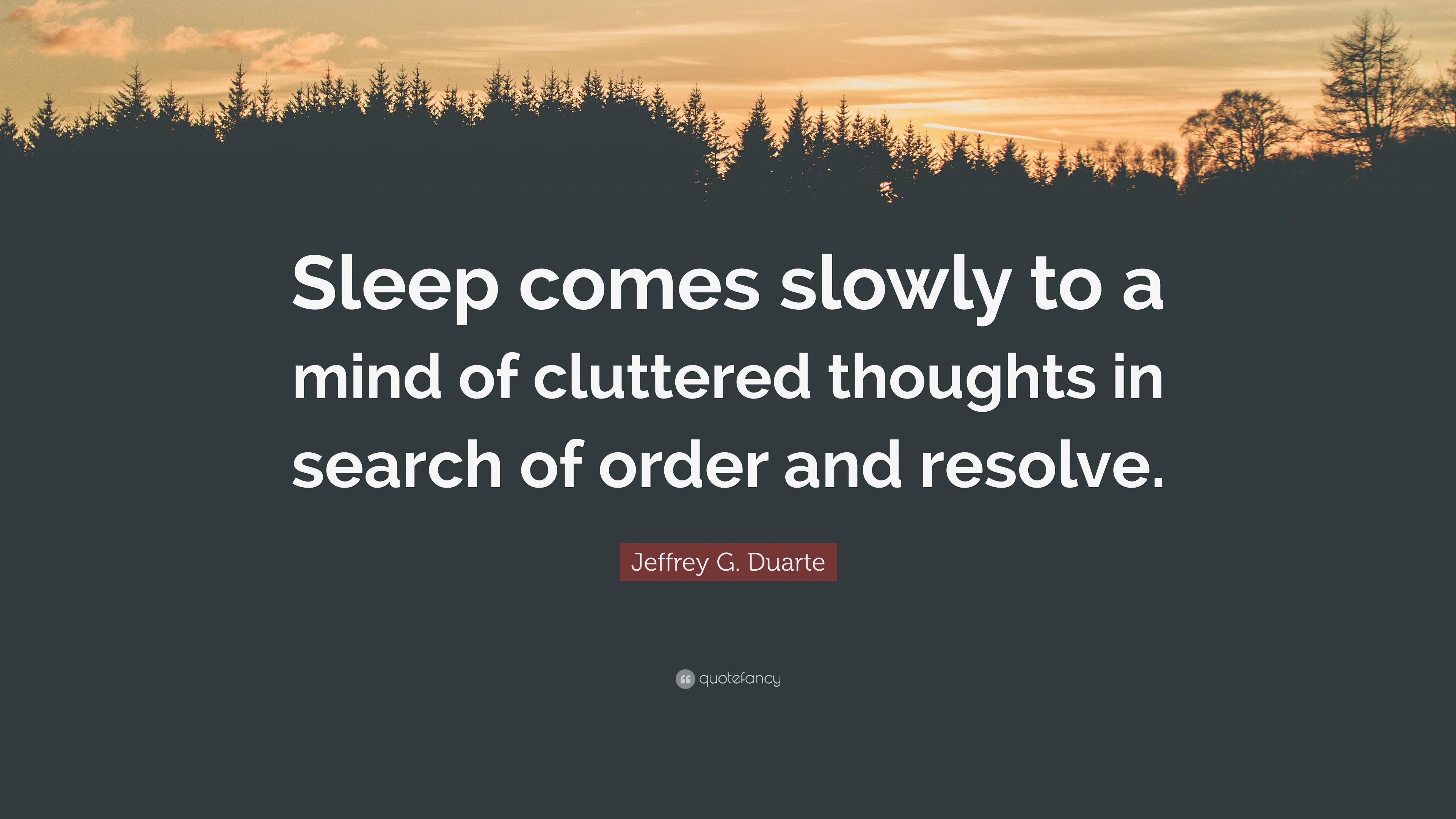 Jeffrey G. Duarte Quote: “Sleep comes slowly to a mind of cluttered ...