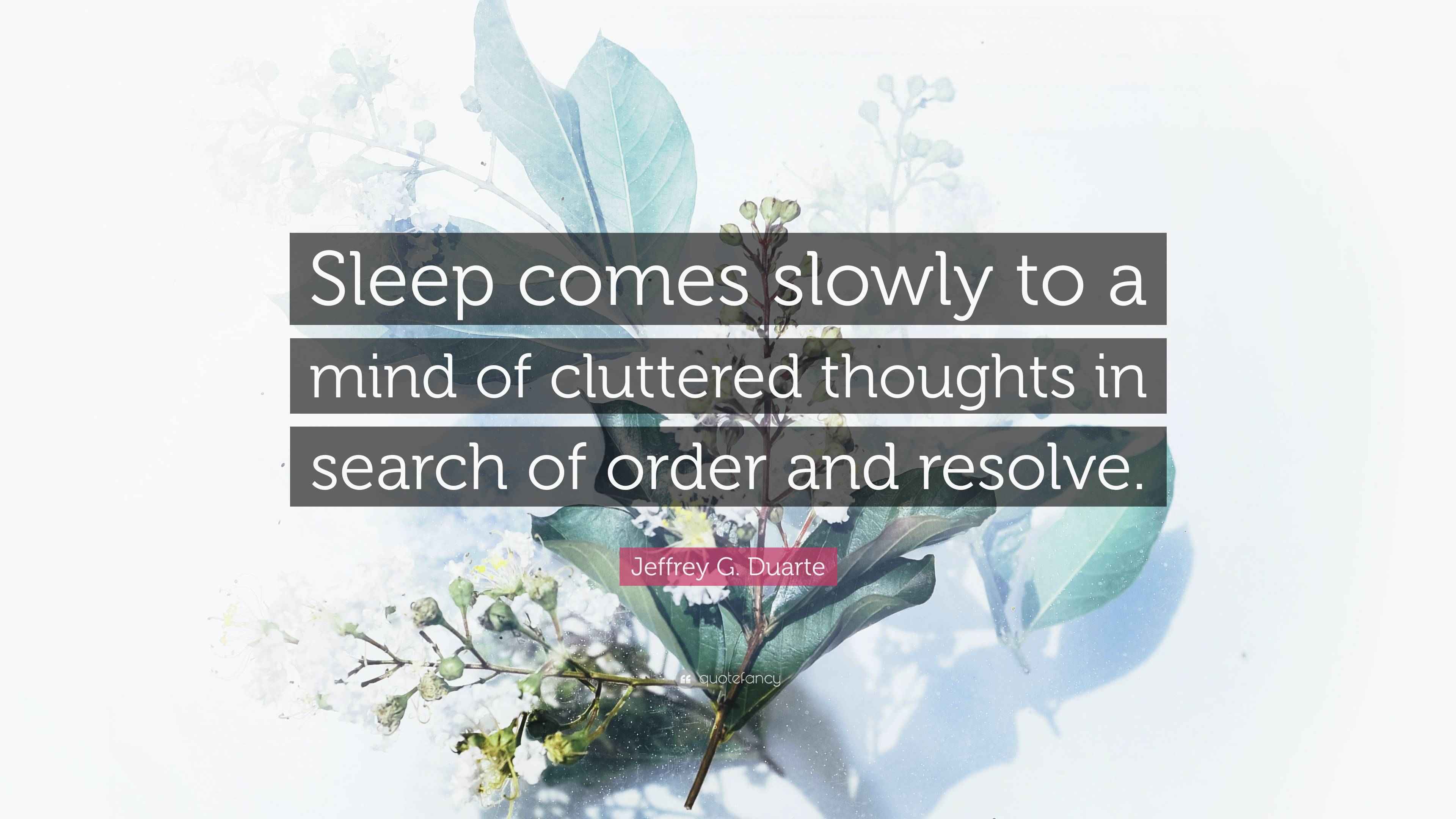 Jeffrey G. Duarte Quote: “Sleep comes slowly to a mind of cluttered thoughts in search of order ...